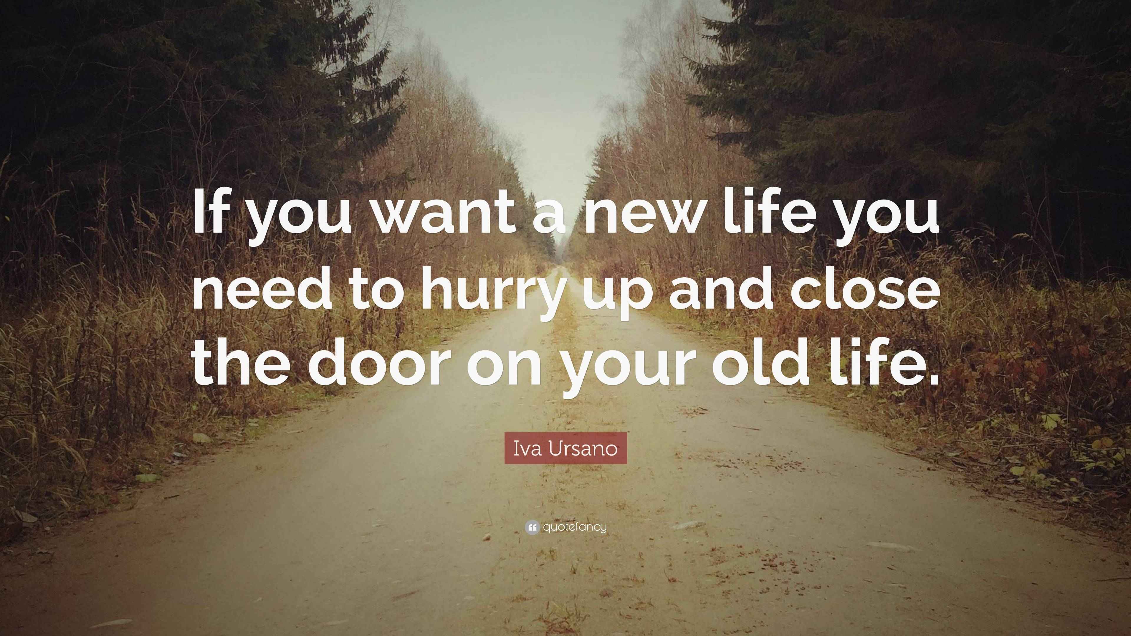 Iva Ursano Quote: “If you want a new life you need to hurry up and ...