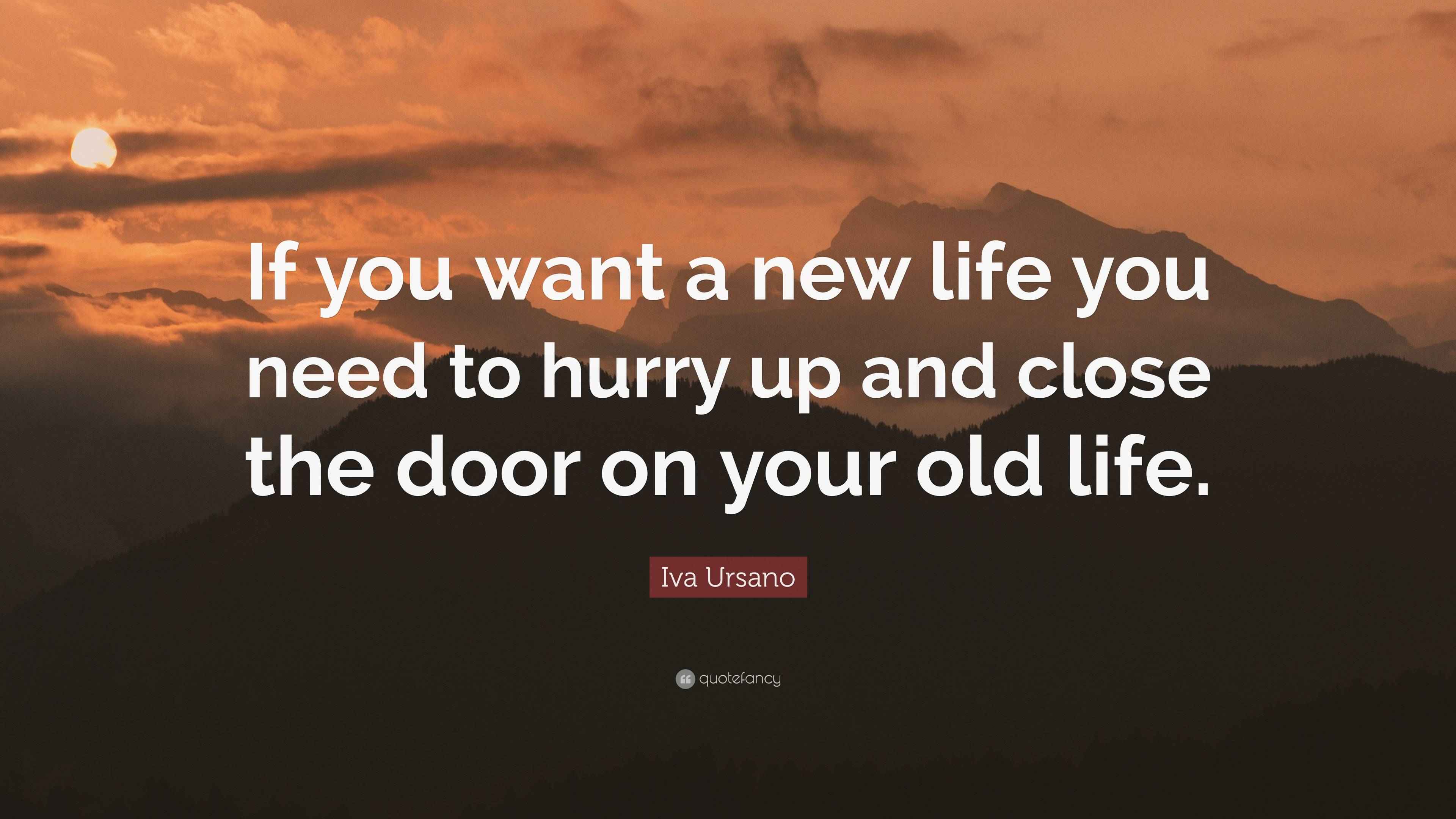 Iva Ursano Quote: “If you want a new life you need to hurry up and ...