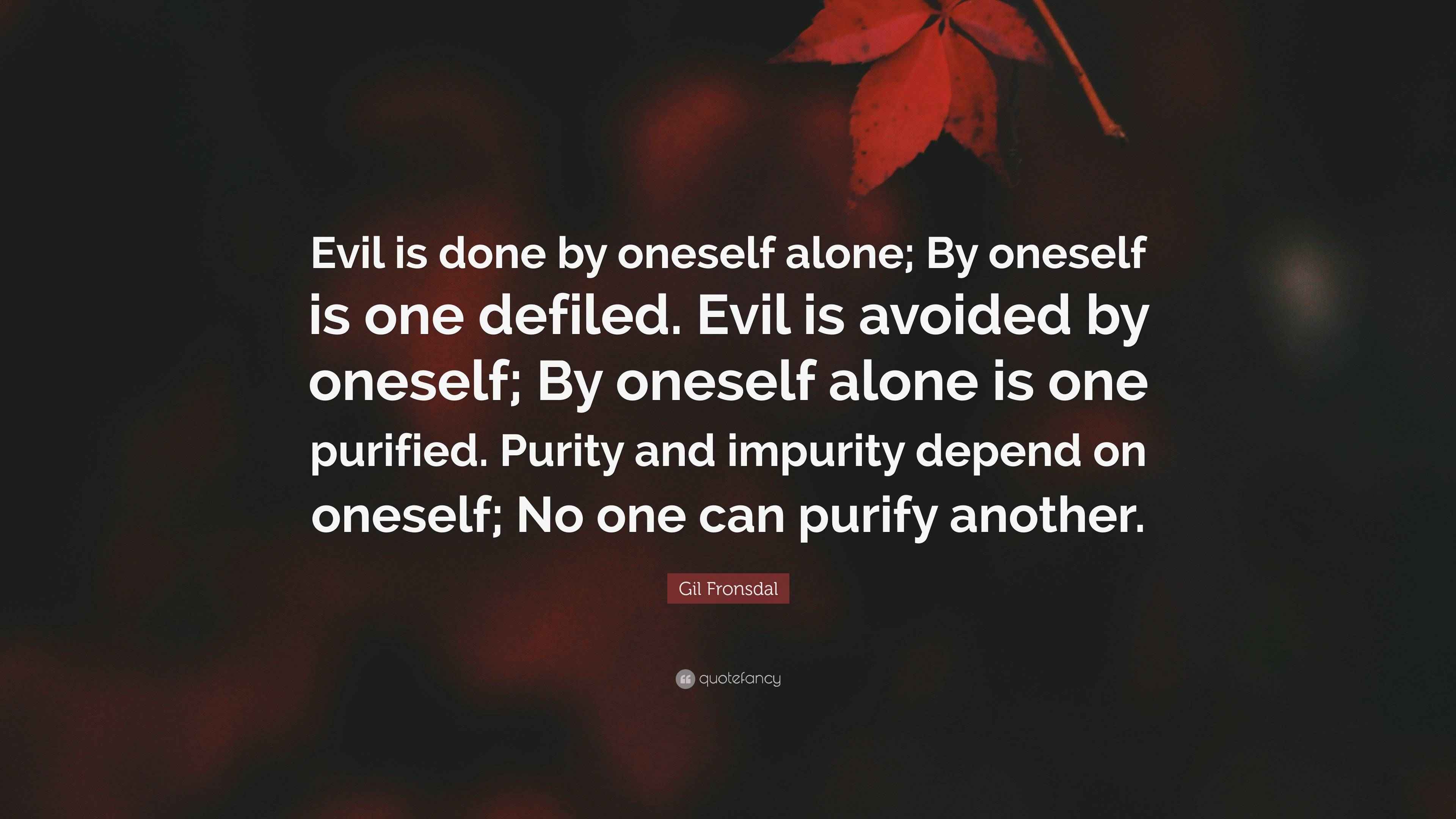Gil Fronsdal Quote: “Evil is done by oneself alone; By oneself is one ...