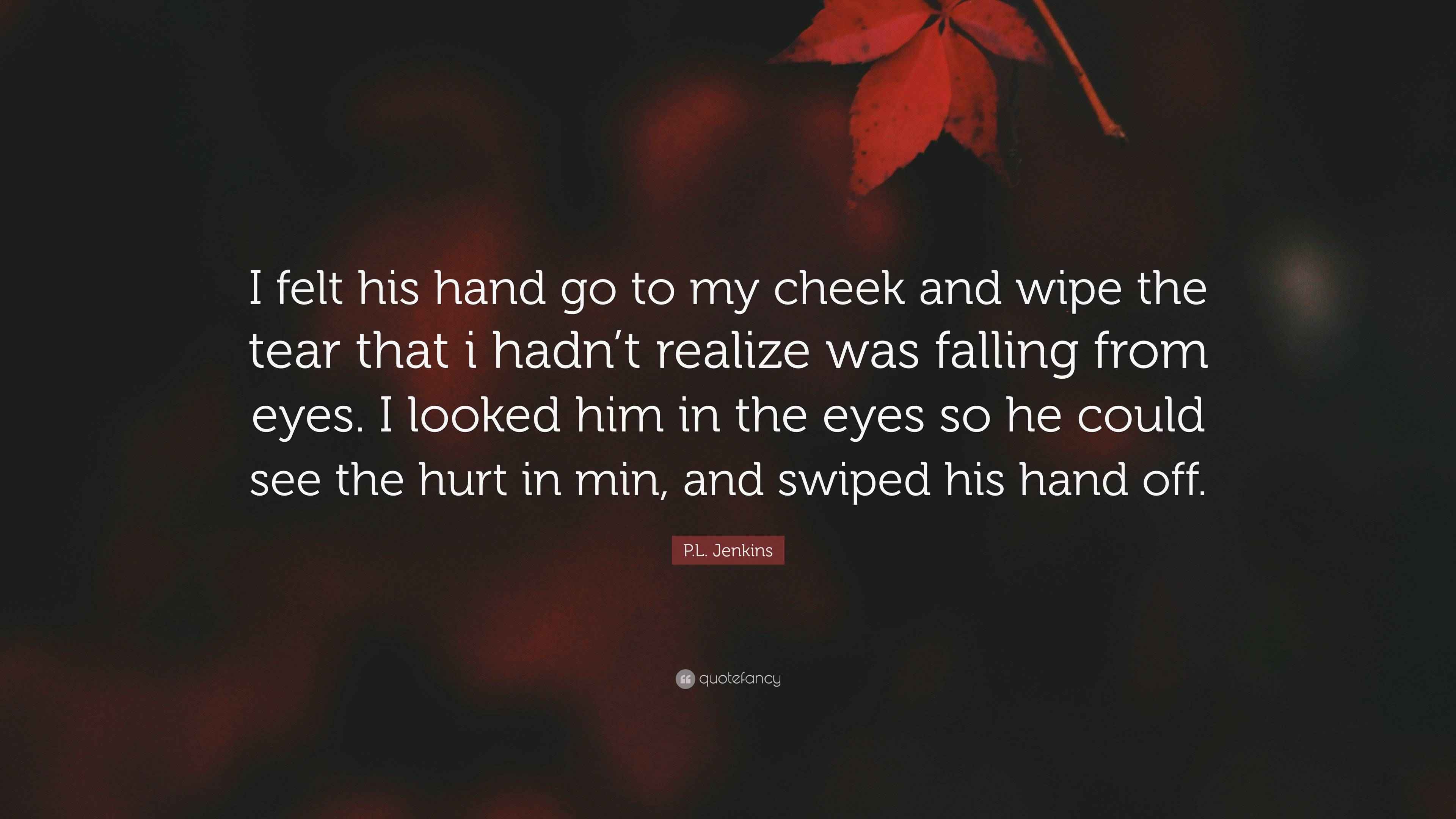 P.L. Jenkins Quote: “I felt his hand go to my cheek and wipe the tear ...