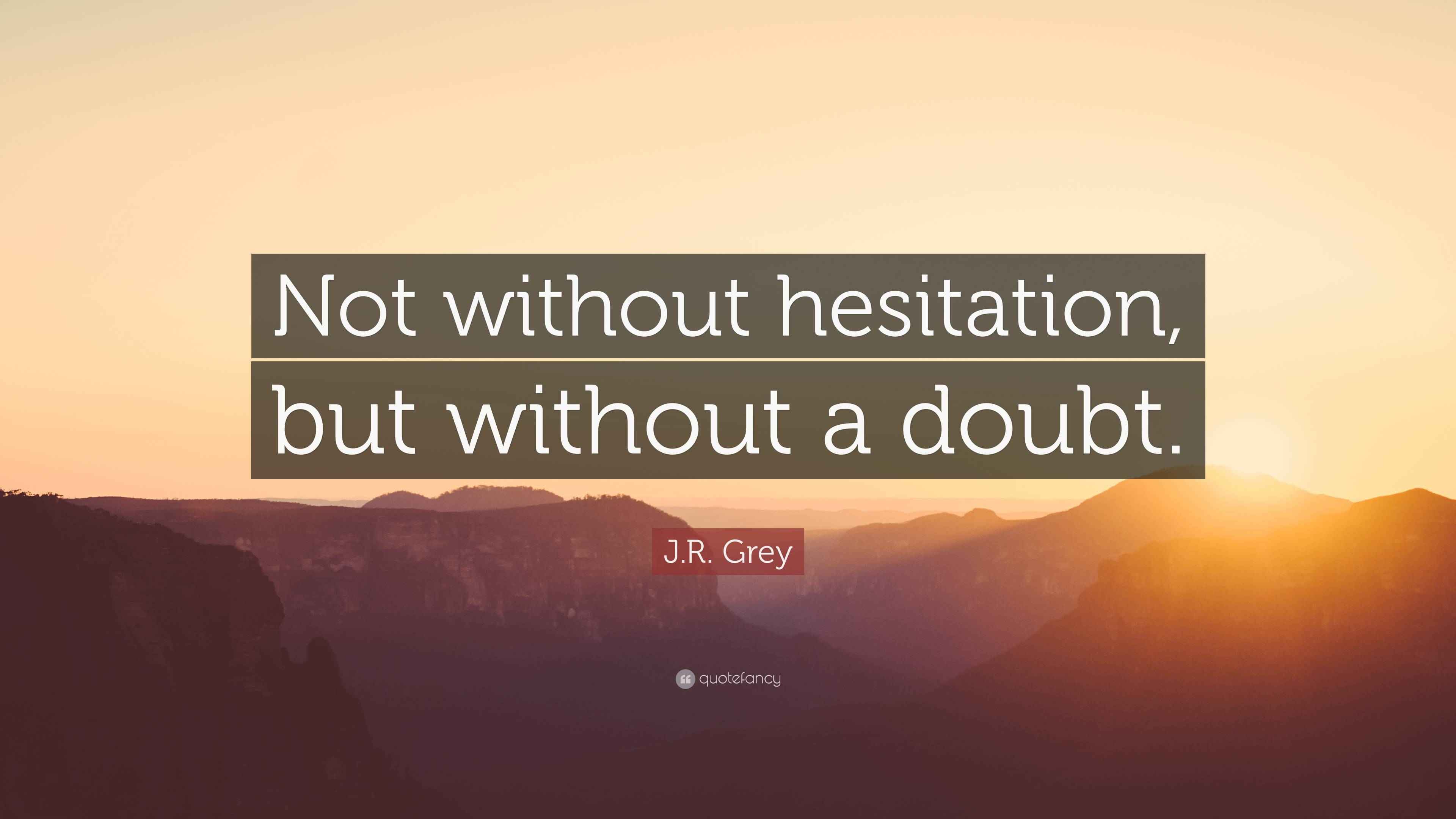 J.R. Grey Quote: “Not without hesitation, but without a doubt.”