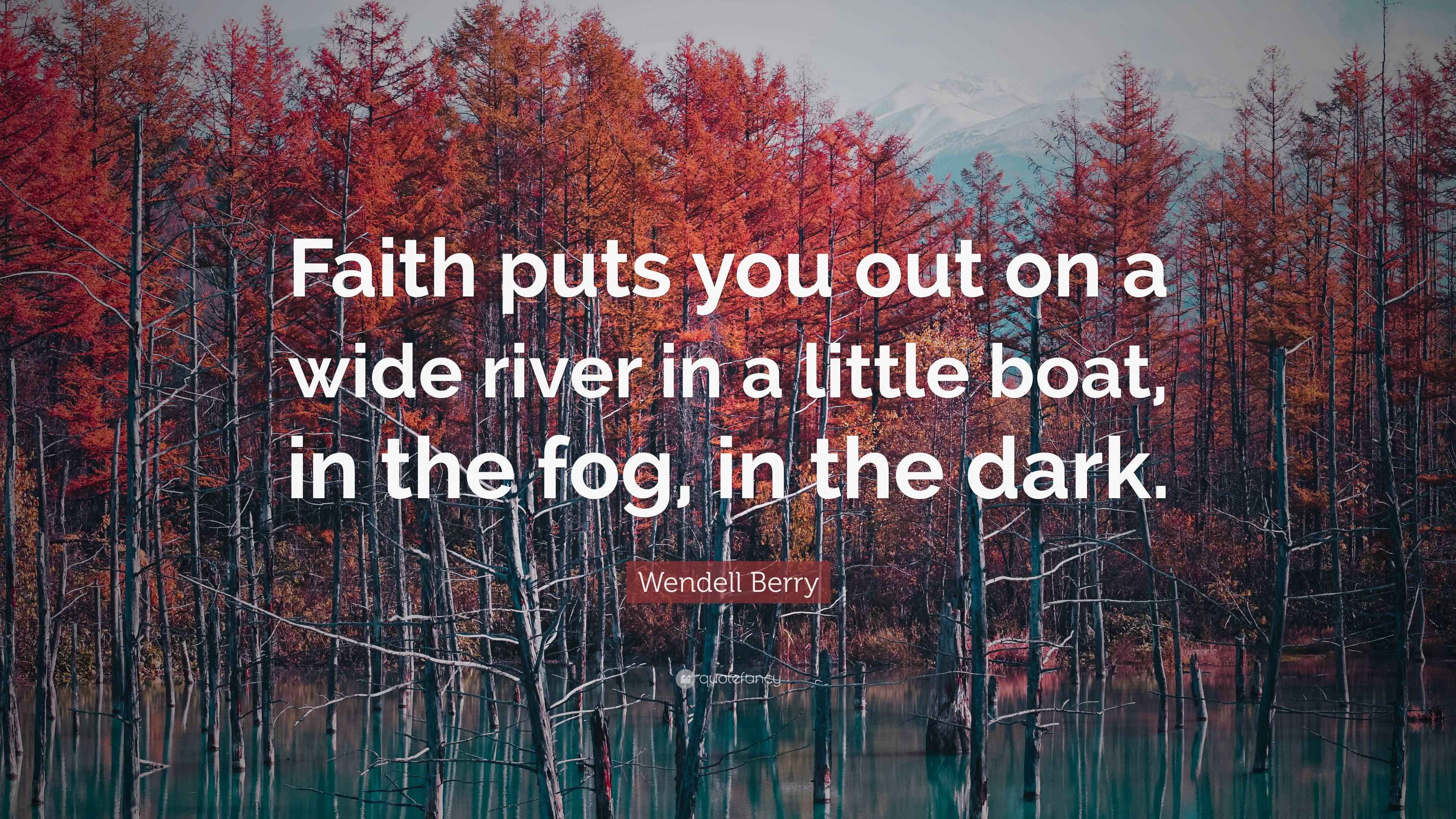 Wendell Berry Quote: “Faith puts you out on a wide river in a little ...
