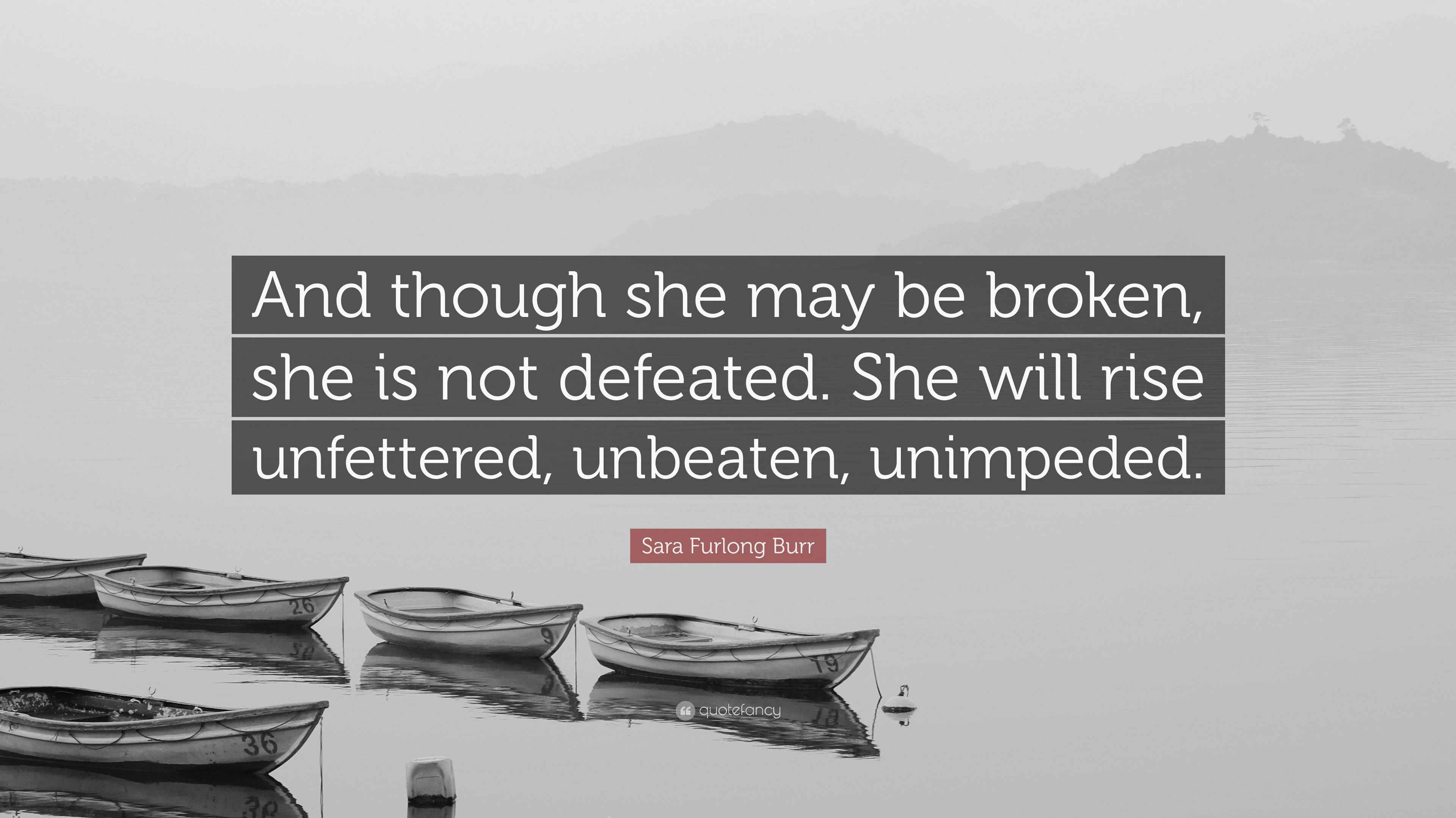 Sara Furlong Burr Quote: “And though she may be broken, she is not ...