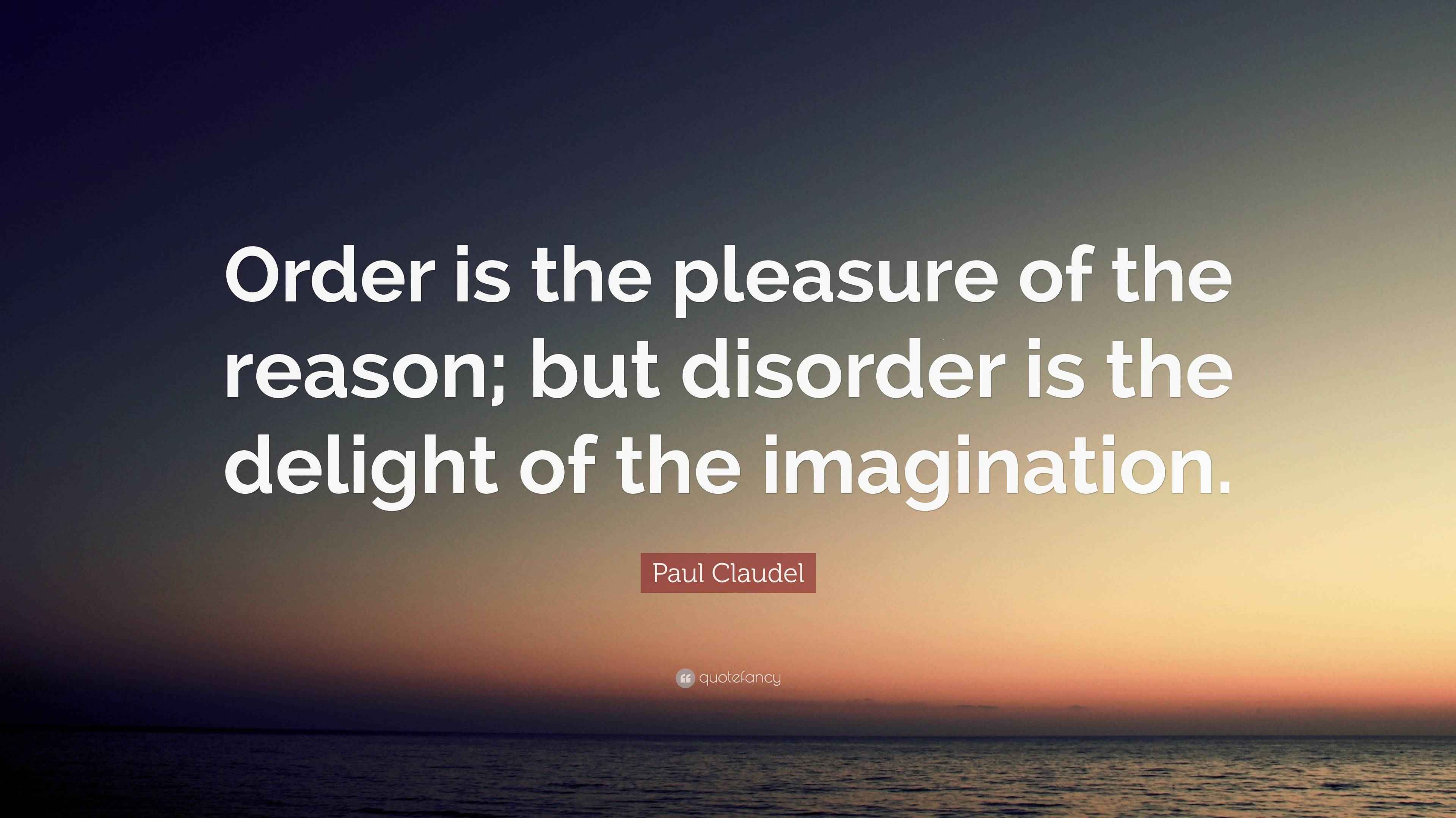 Paul Claudel Quote: “Order is the pleasure of the reason; but disorder ...