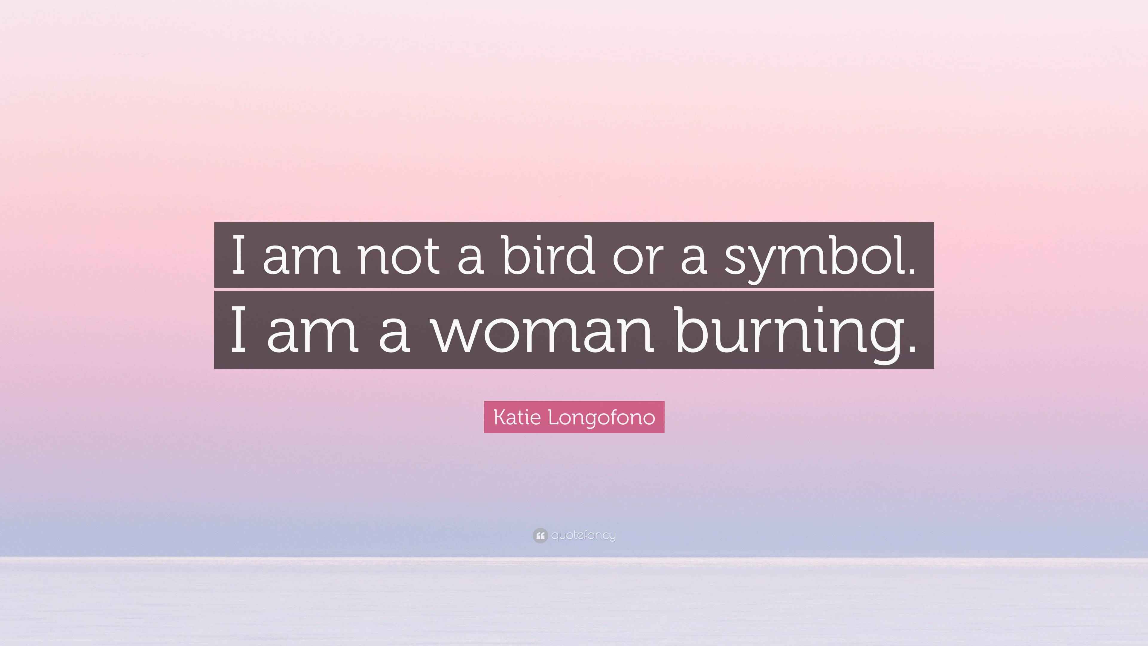 Katie Longofono Quote: “I am not a bird or a symbol. I am a woman burning.”
