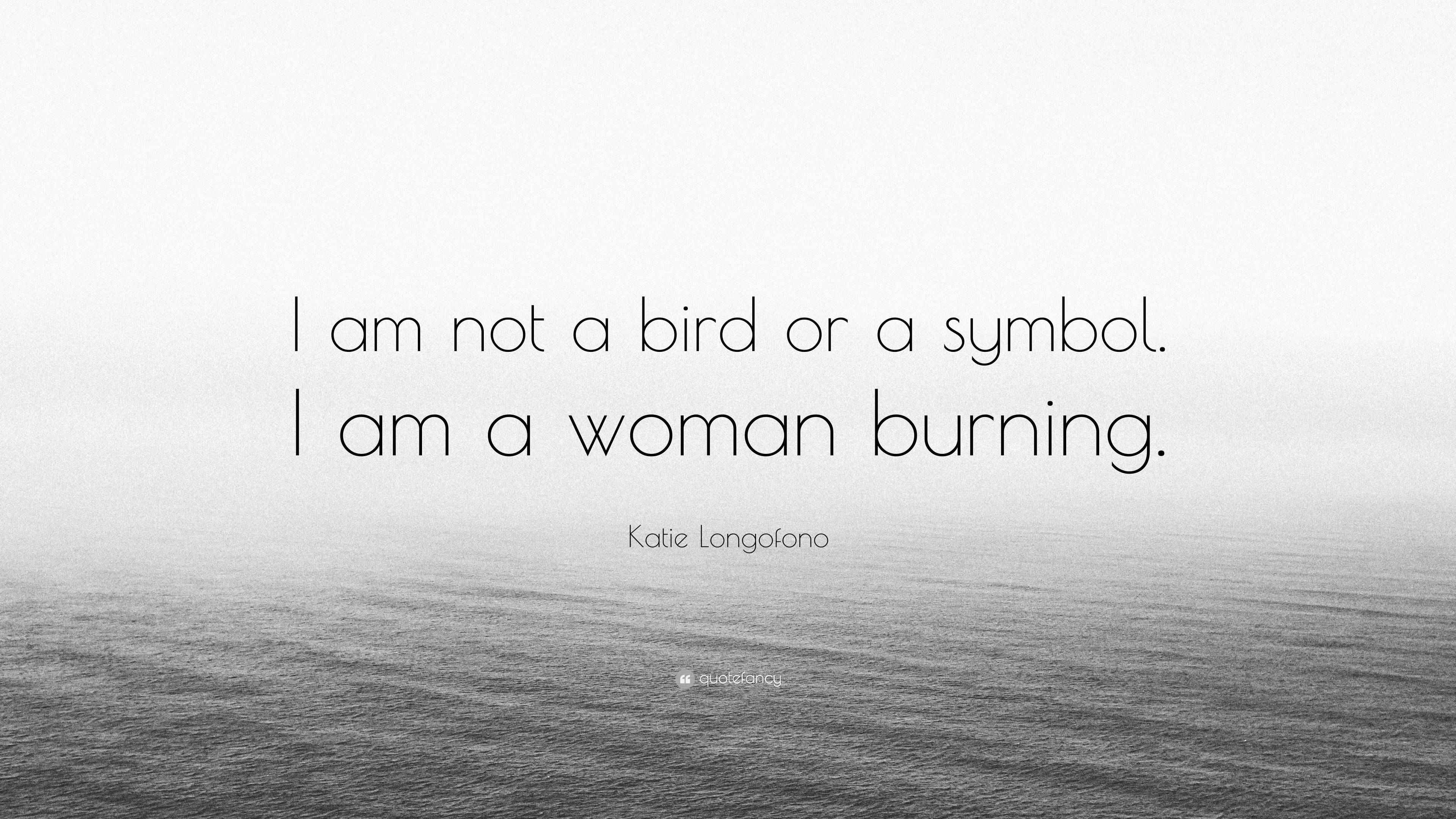 Katie Longofono Quote: “I am not a bird or a symbol. I am a woman burning.”