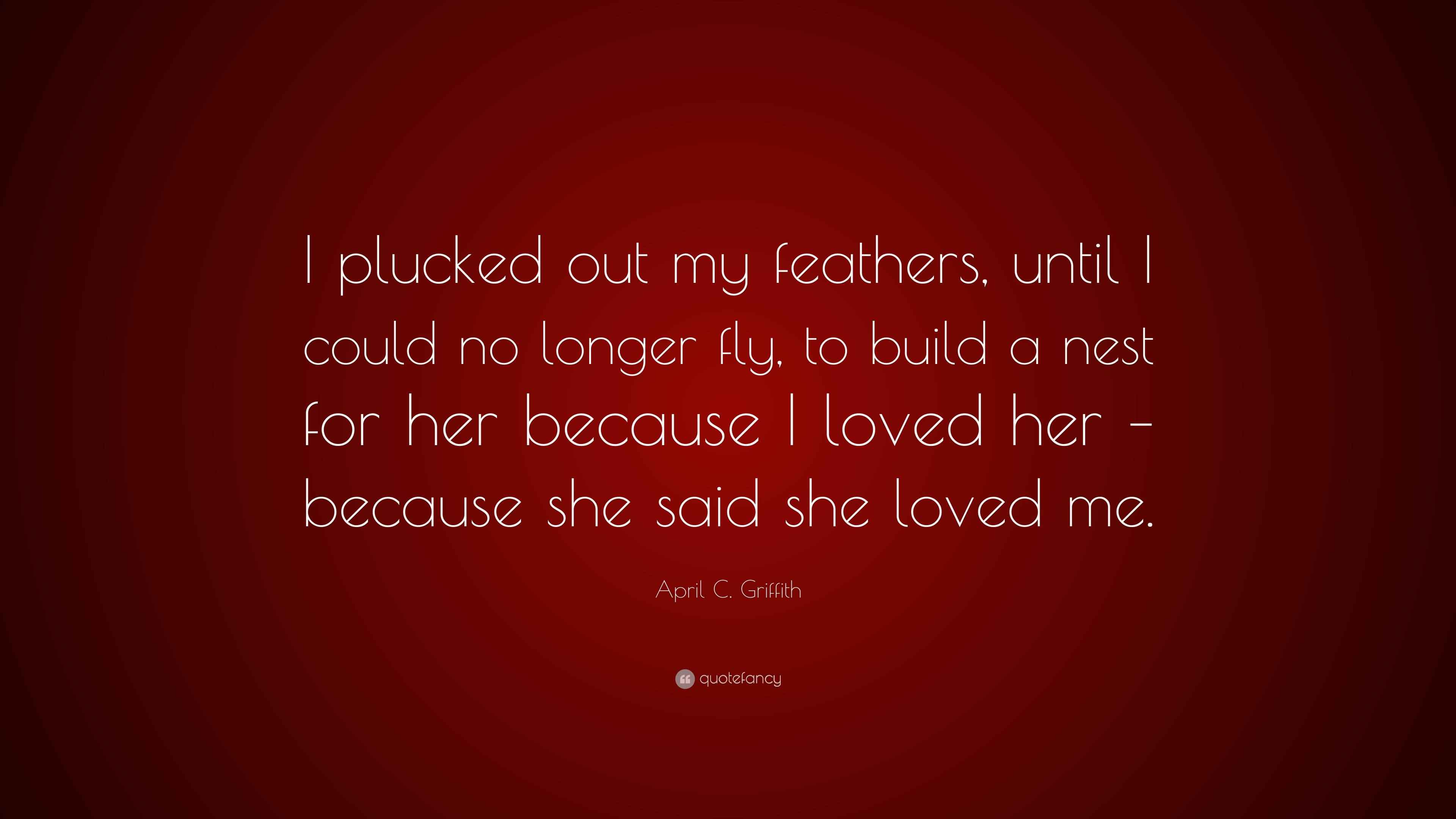 April C. Griffith Quote: “I plucked out my feathers, until I could no ...