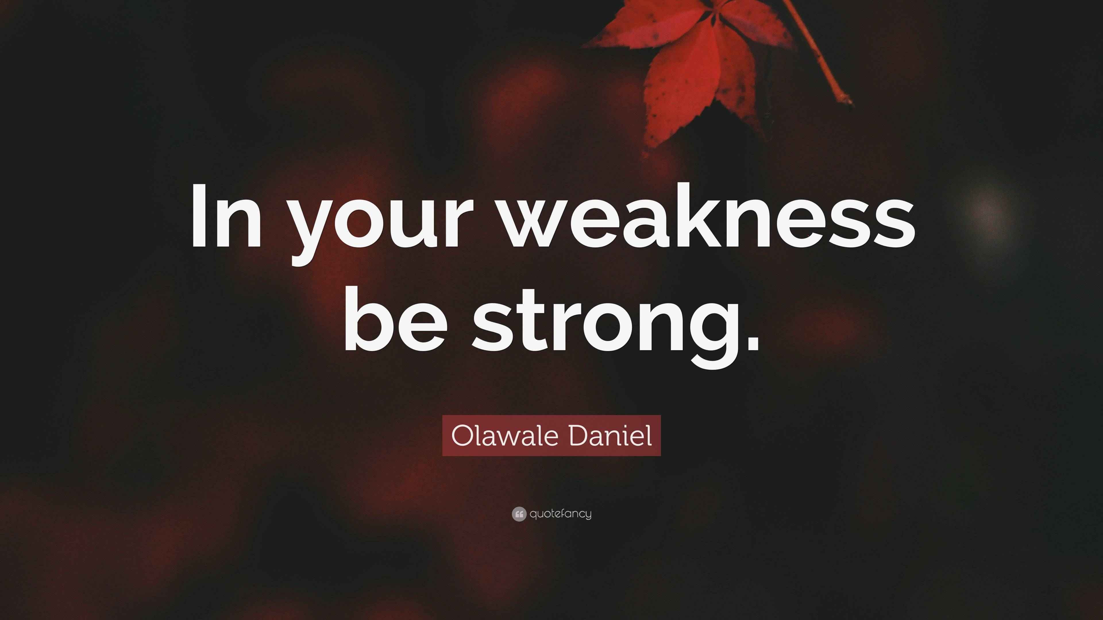 Olawale Daniel Quote: “In your weakness be strong.”