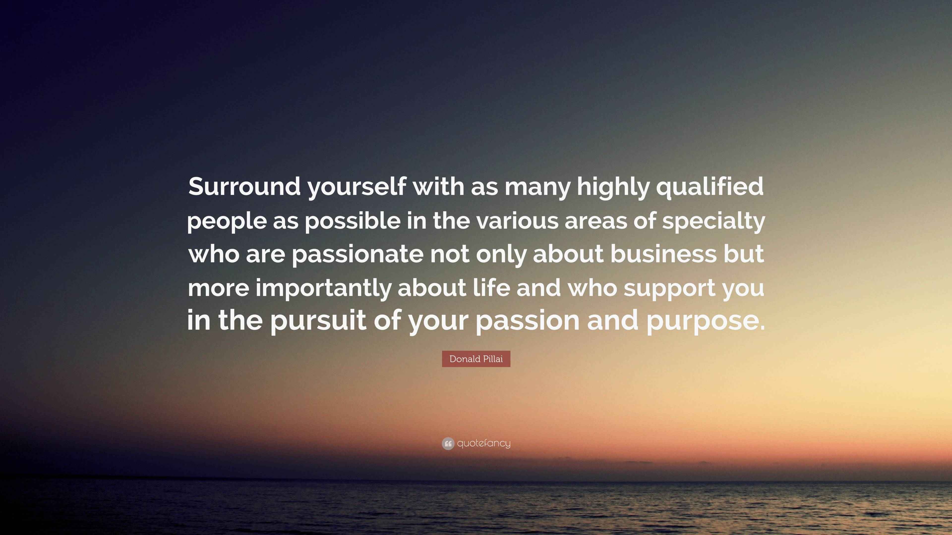 Donald Pillai Quote: “Surround yourself with as many highly qualified ...