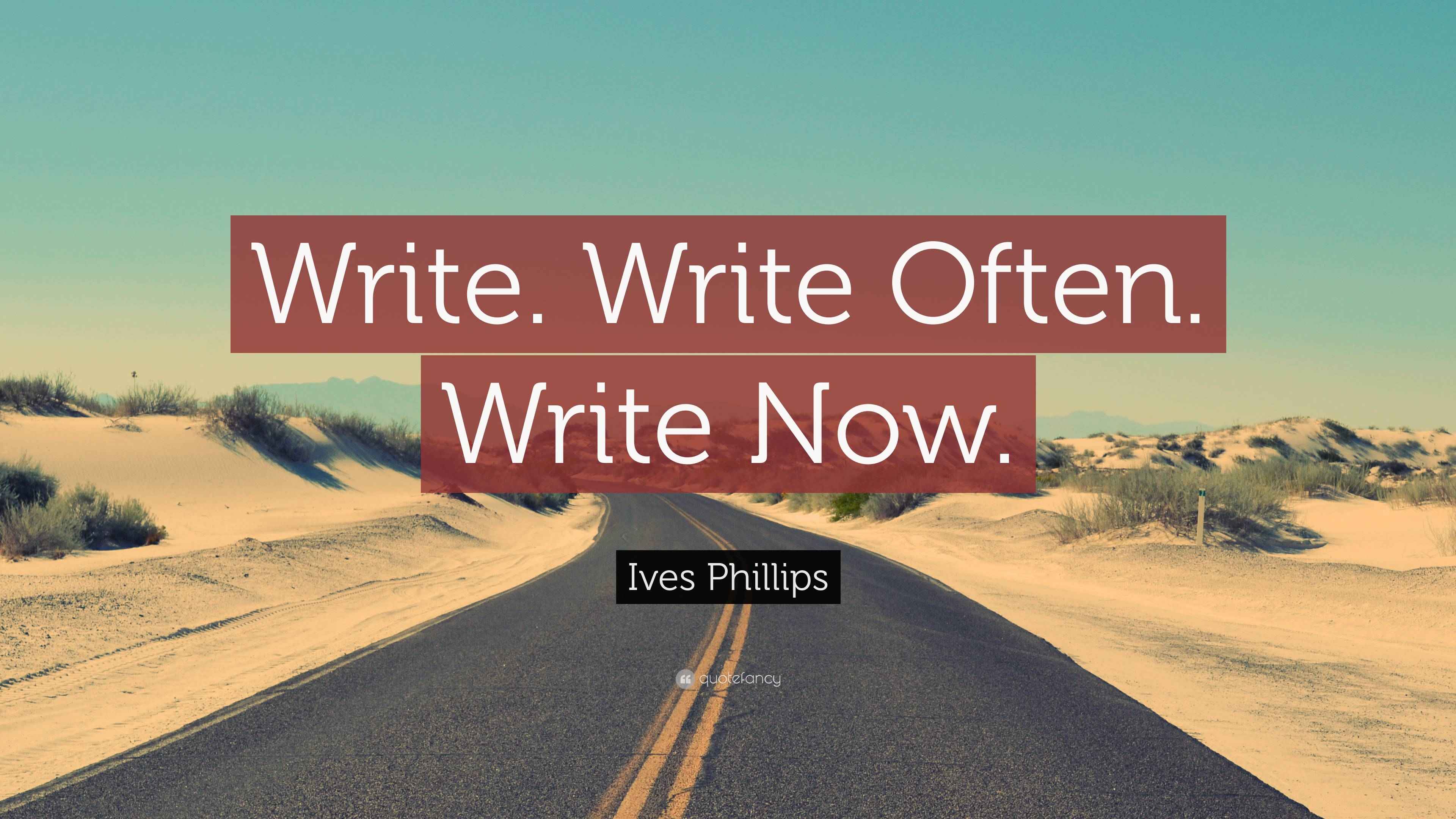 Ives Phillips Quote: “Write. Write Often. Write Now.”