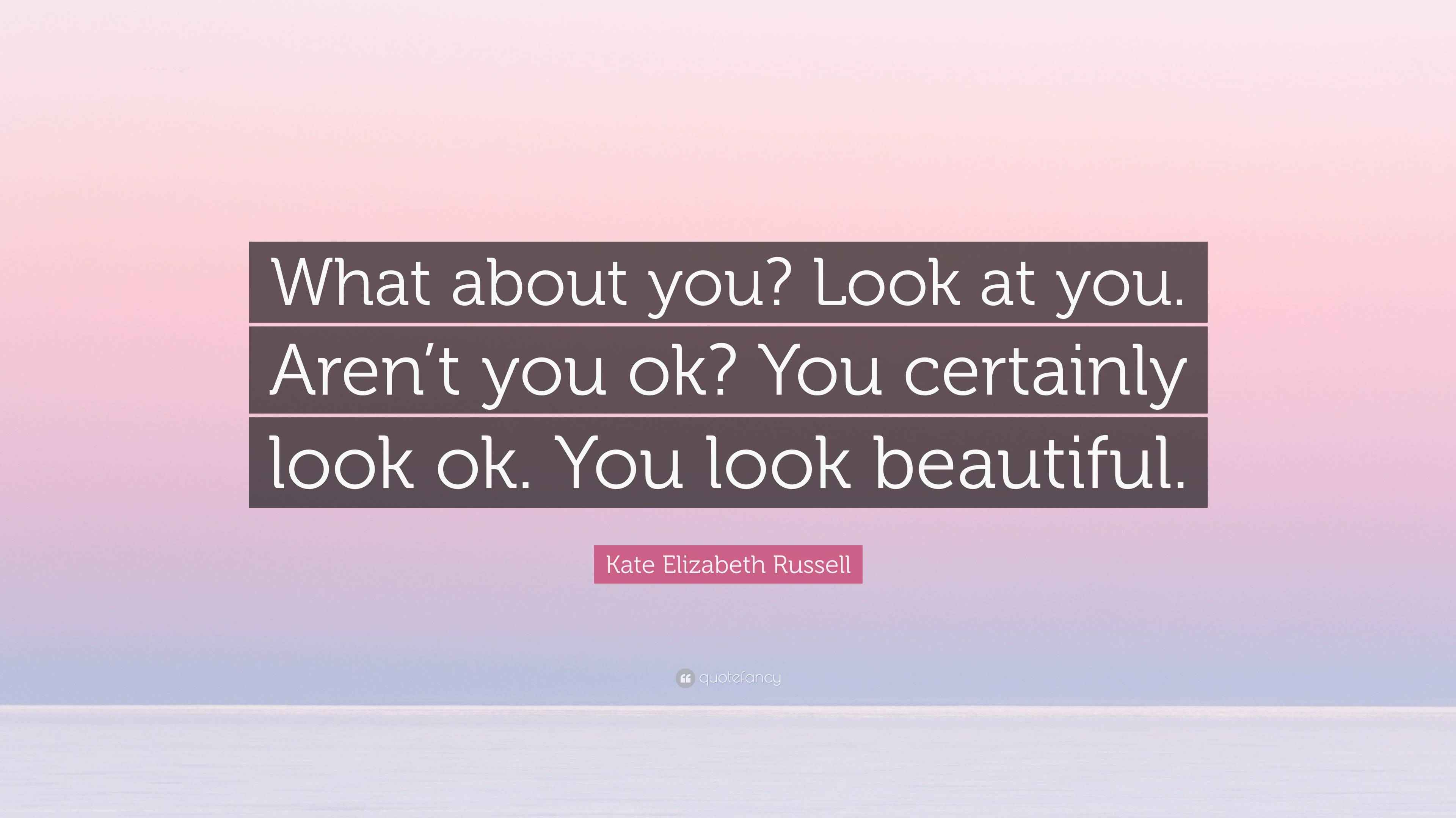 Kate Elizabeth Russell Quote: “What about you? Look at you. Aren’t you ...