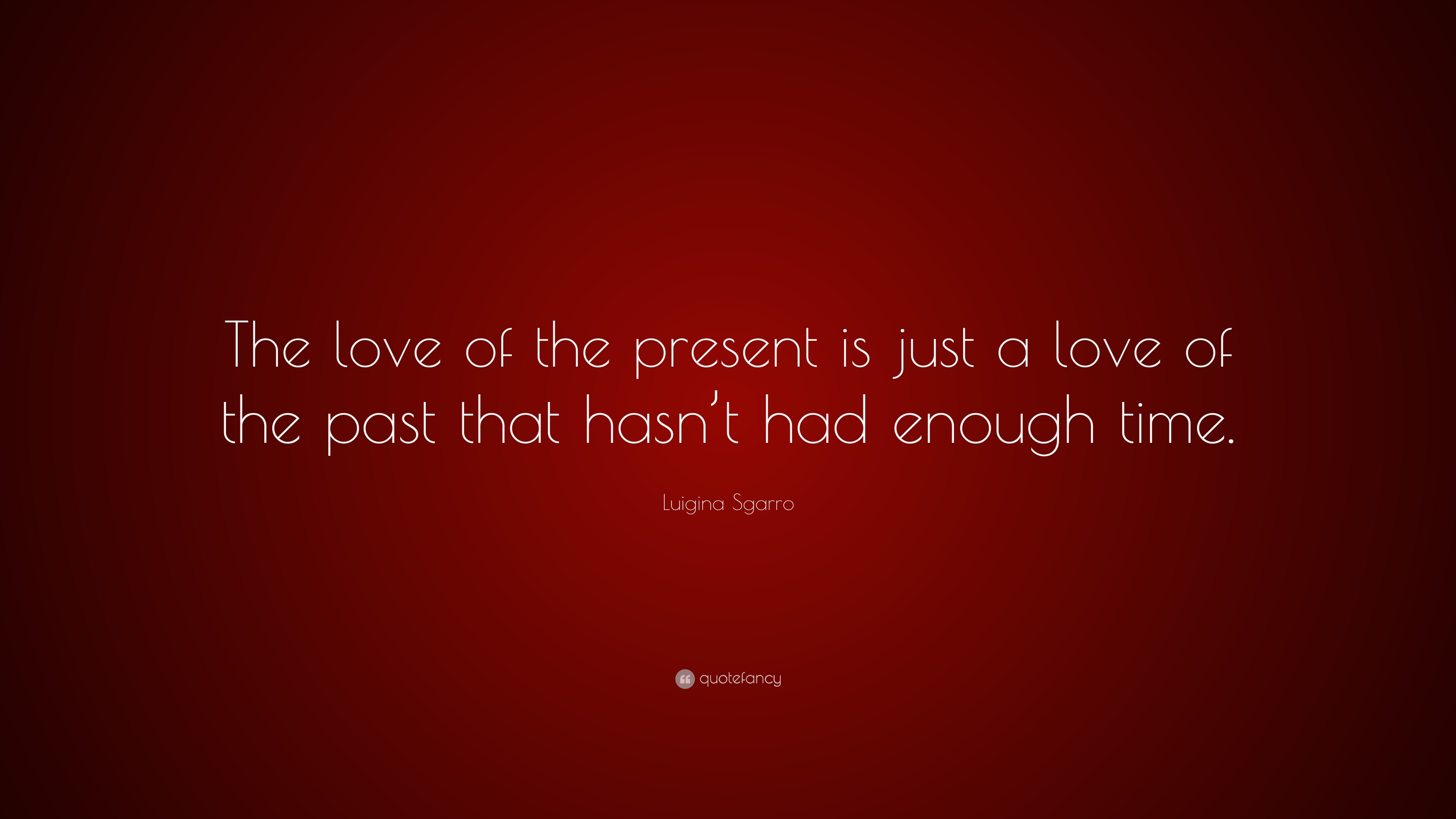 Luigina Sgarro Quote: “The love of the present is just a love of the ...