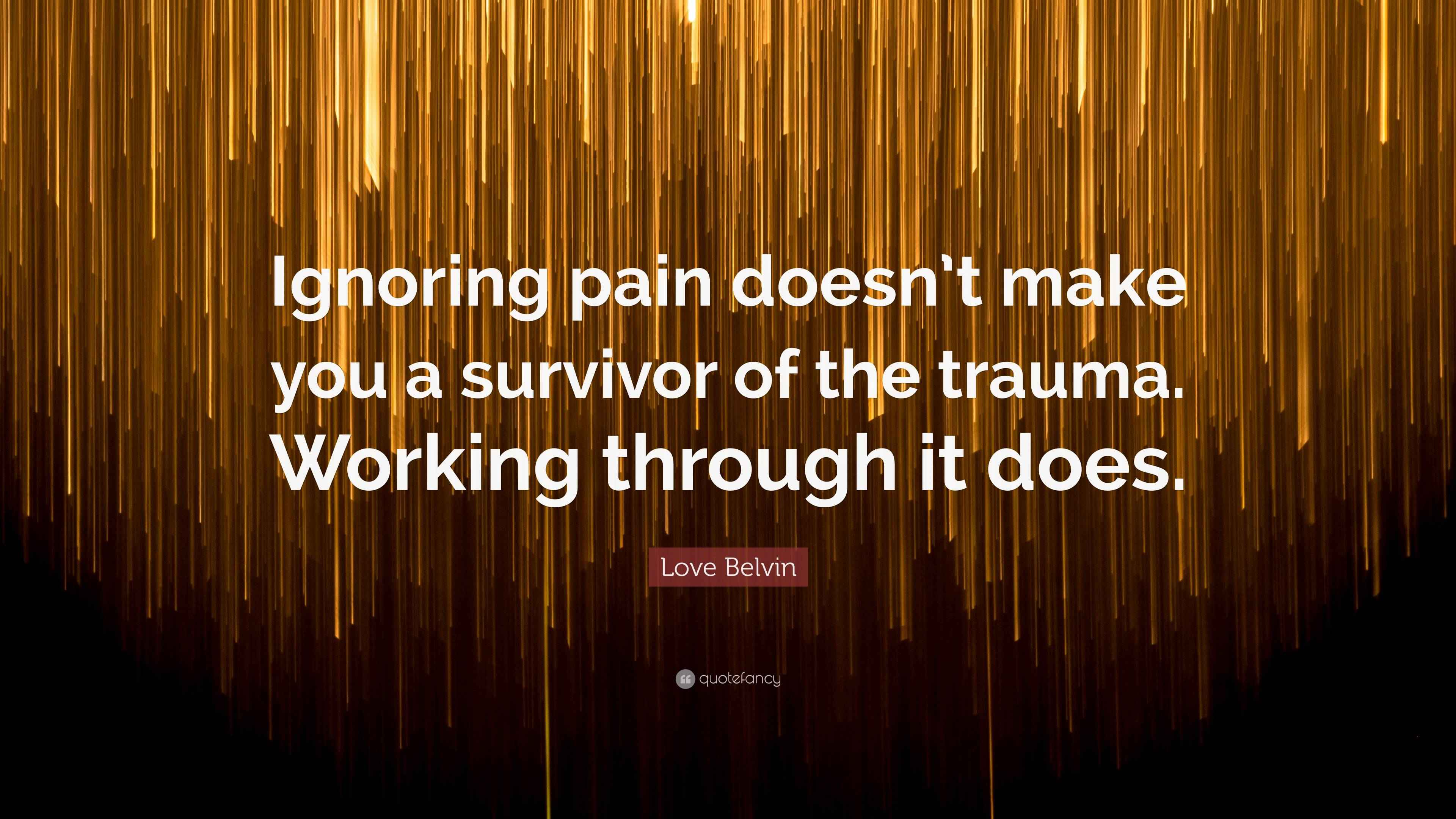 Love Belvin Quote: “Ignoring pain doesn’t make you a survivor of the ...