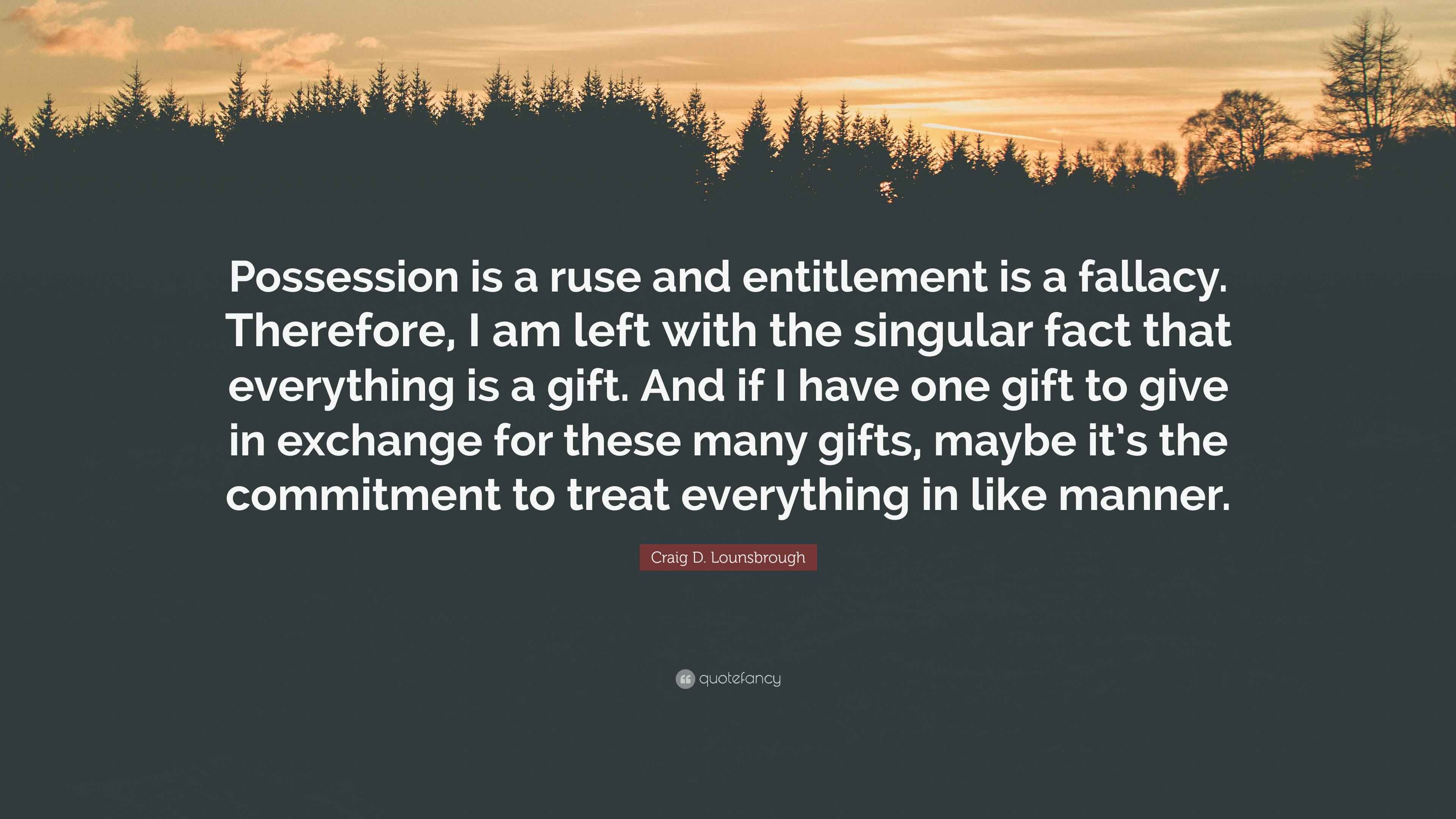 Craig D. Lounsbrough Quote: “Possession is a ruse and entitlement is a ...