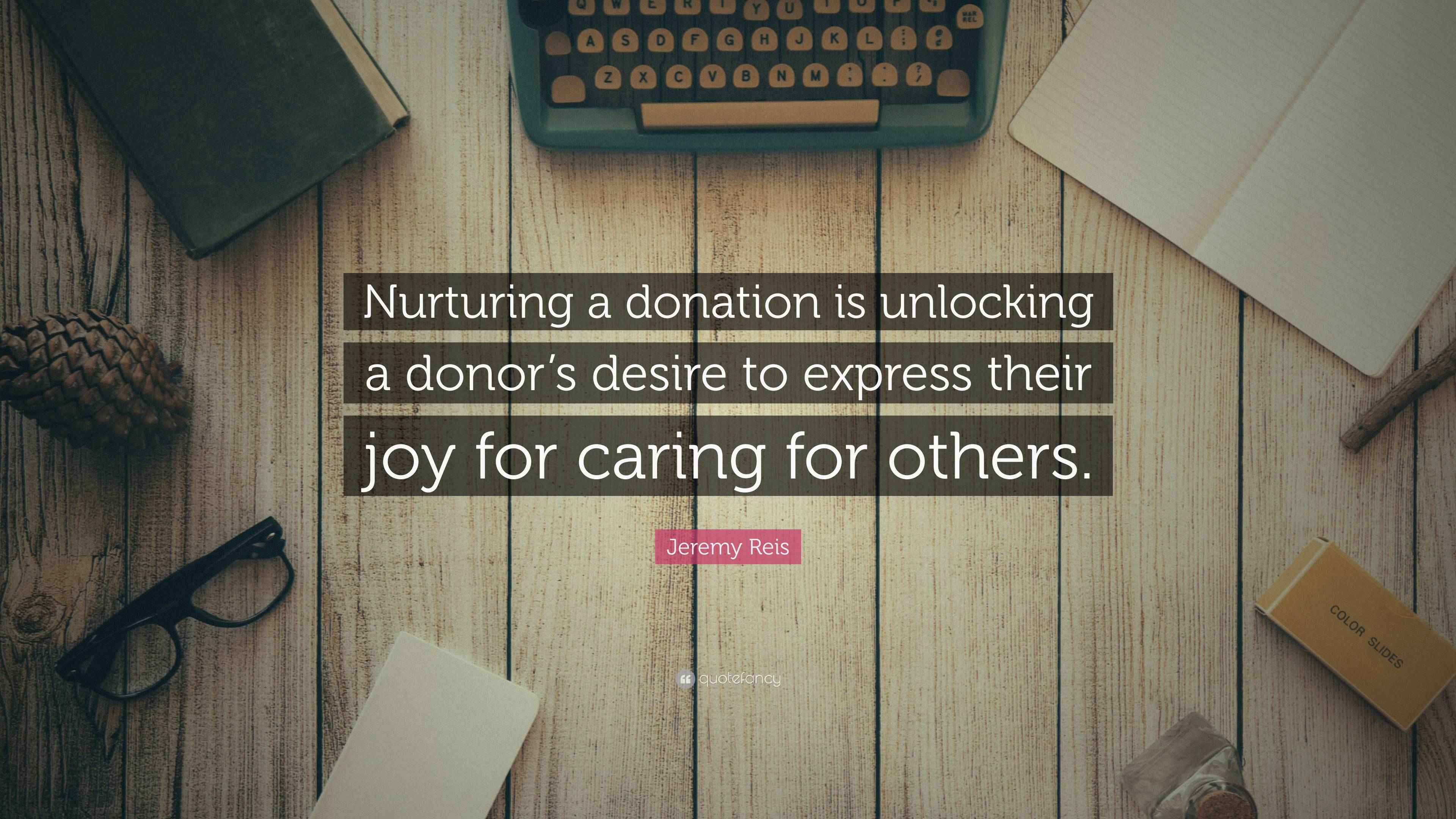 Jeremy Reis Quote: “Nurturing a donation is unlocking a donor’s desire ...