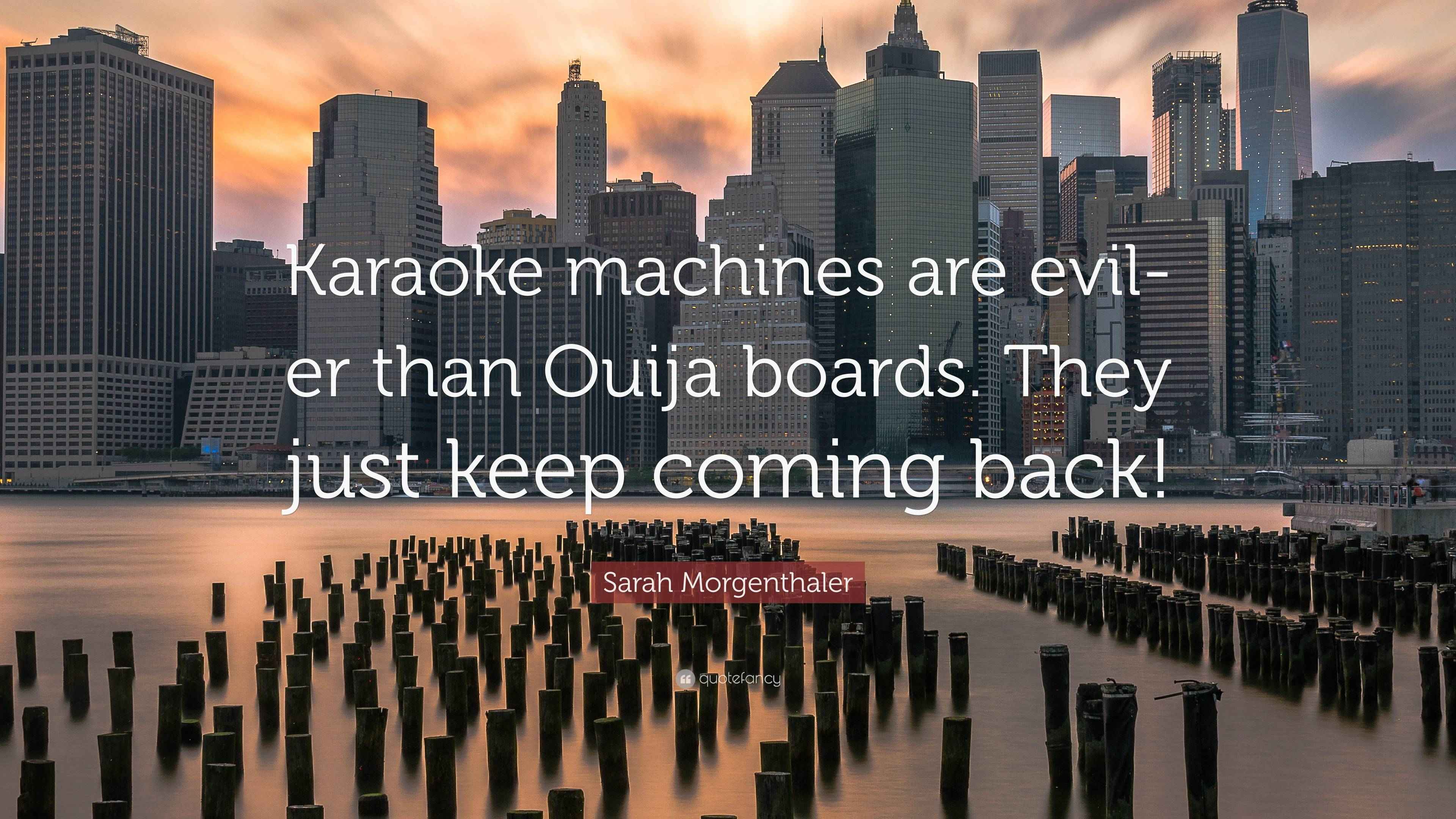Sarah Morgenthaler Quote: “Karaoke machines are evil-er than Ouija boards. They just keep coming ...
