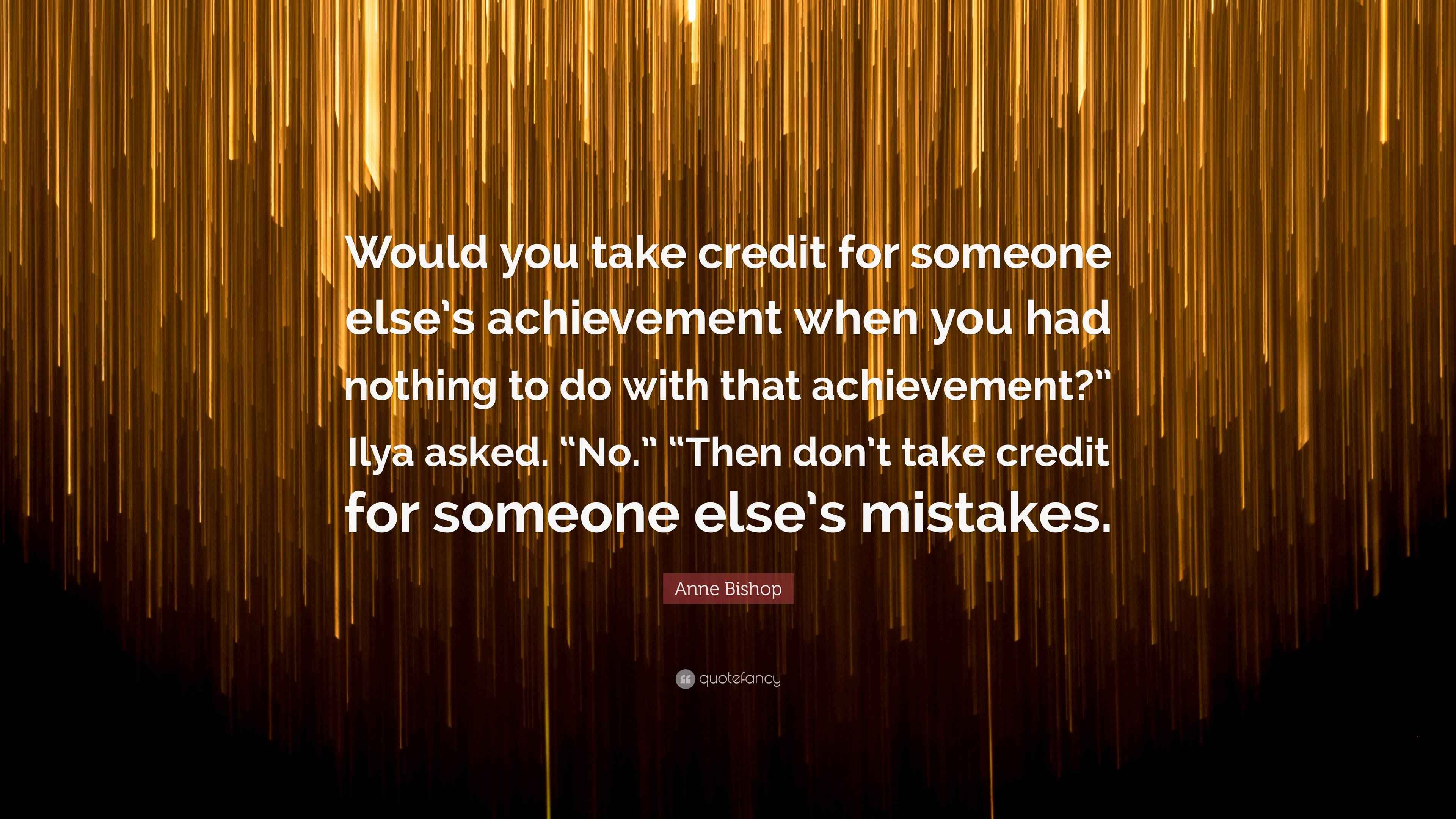Anne Bishop Quote: “Would you take credit for someone else’s ...