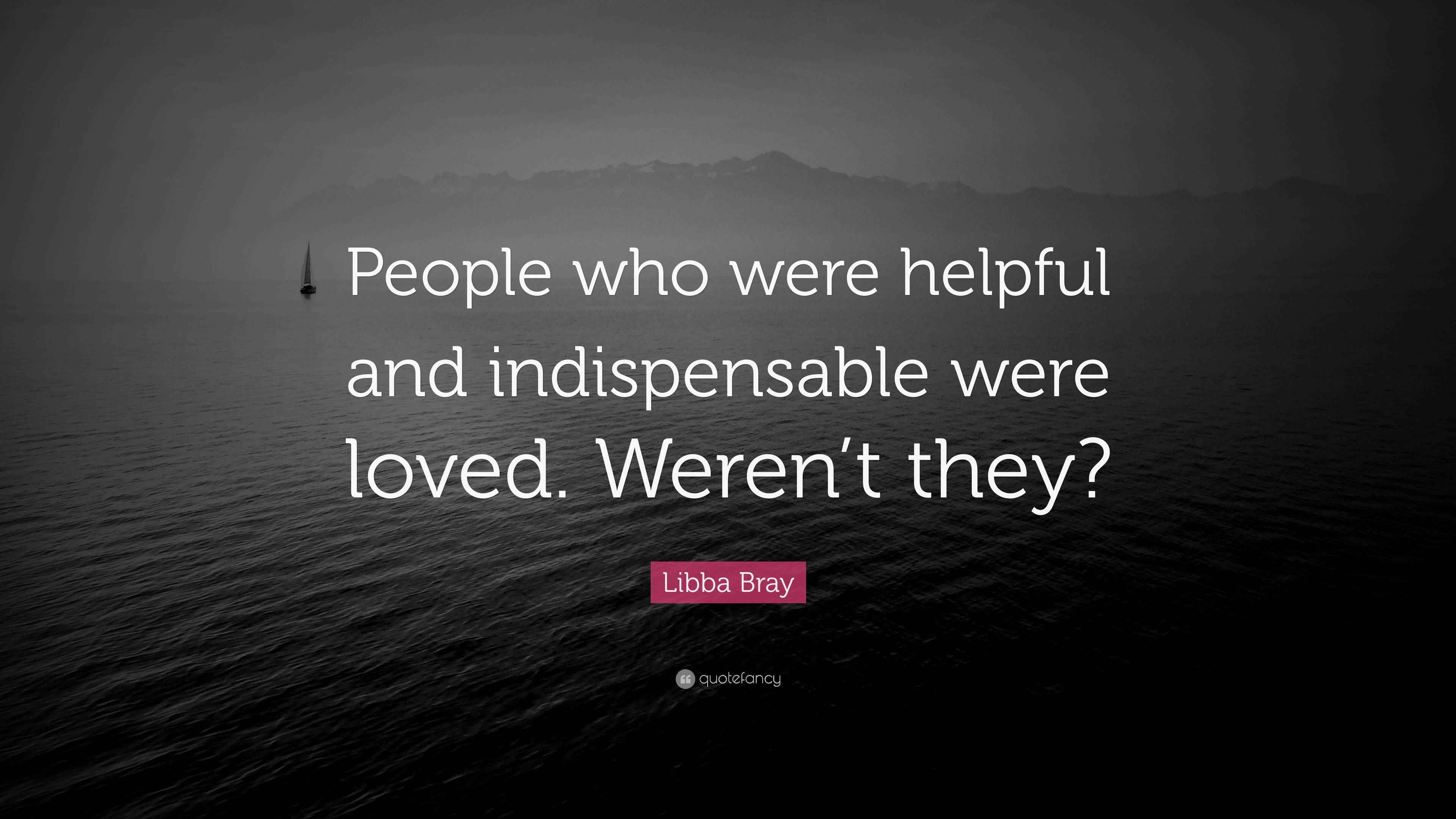 Libba Bray Quote: “People who were helpful and indispensable were loved ...