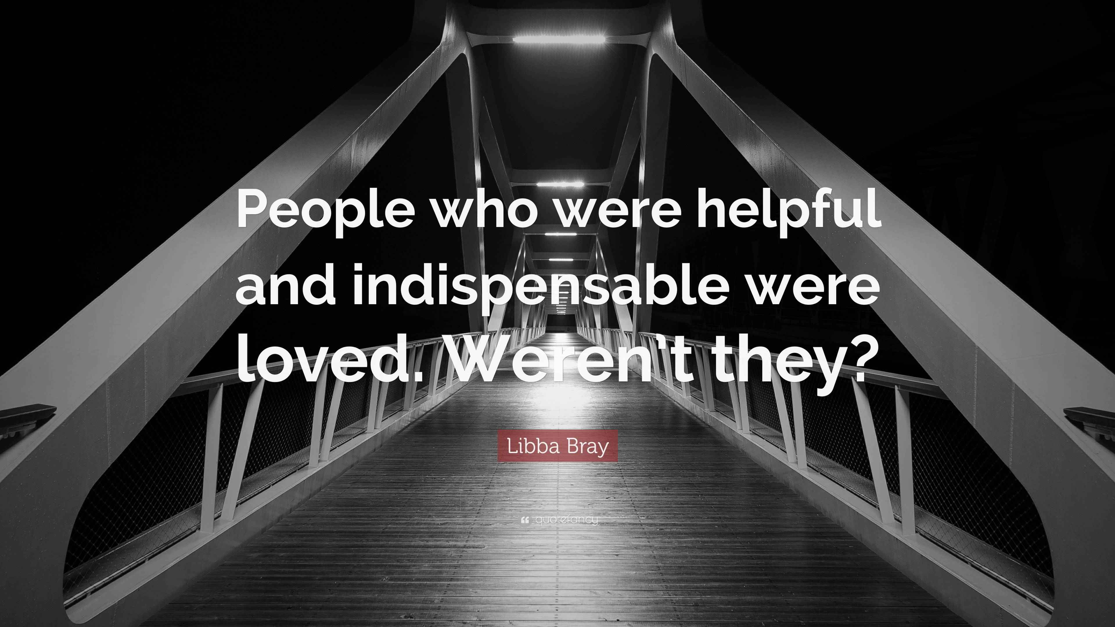 Libba Bray Quote: “People who were helpful and indispensable were loved ...