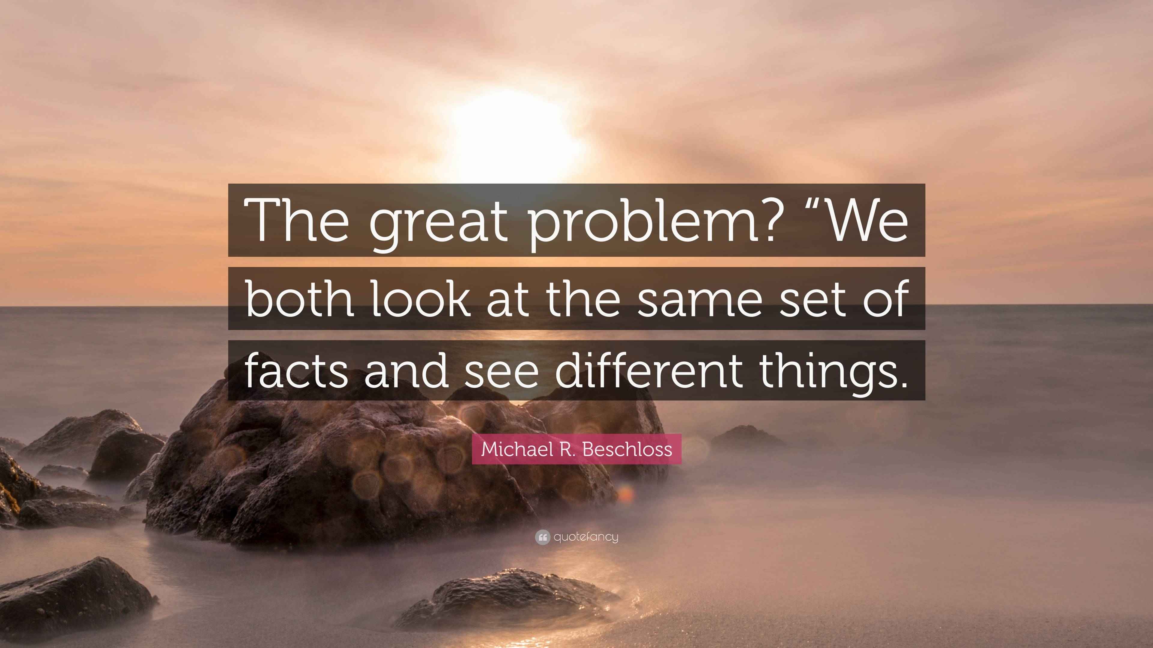 Michael R. Beschloss Quote: “The great problem? “We both look at the ...