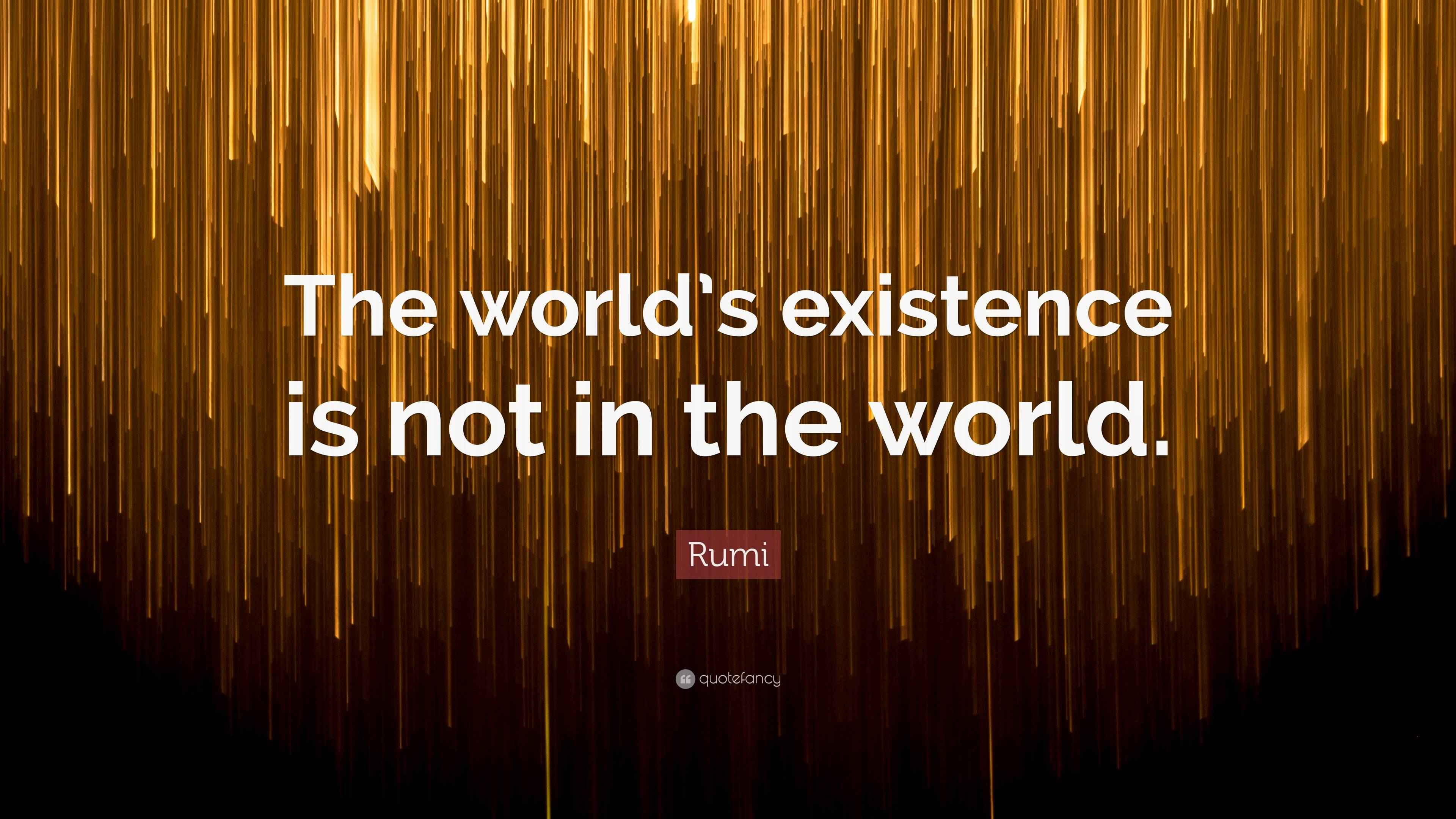 Rumi Quote: “The world’s existence is not in the world.”