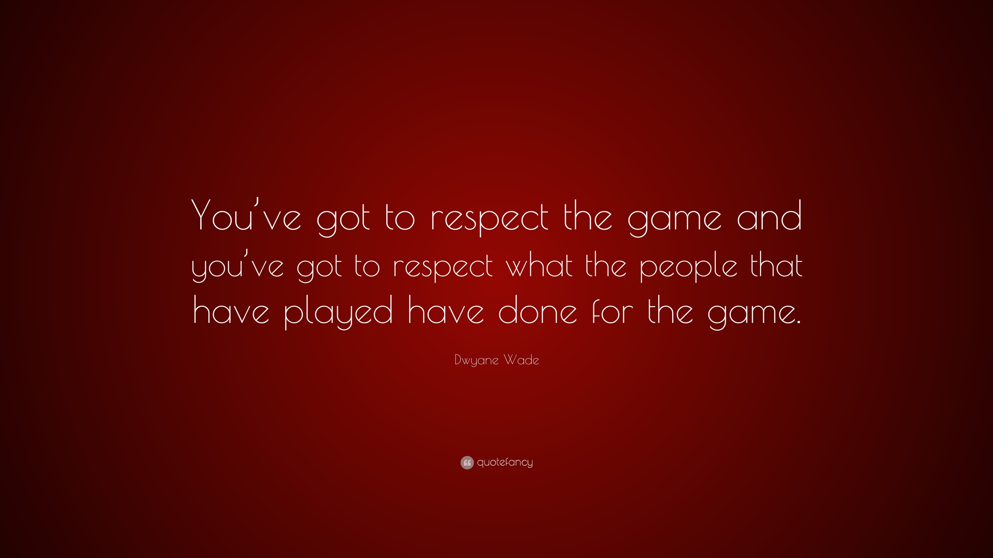 Dwyane Wade Quote: “You’ve got to respect the game and you’ve got to ...