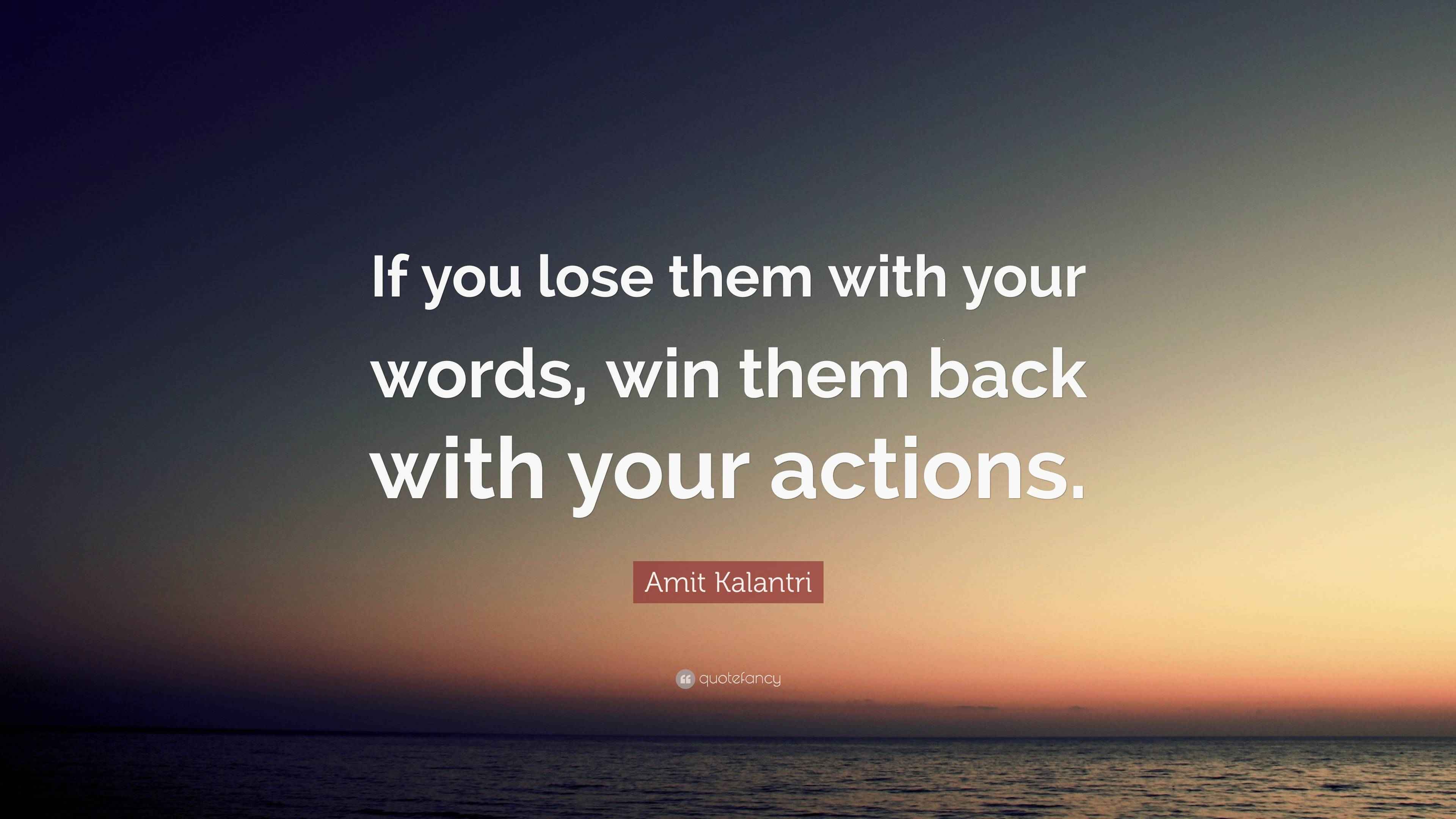 Amit Kalantri Quote: “If you lose them with your words, win them back ...