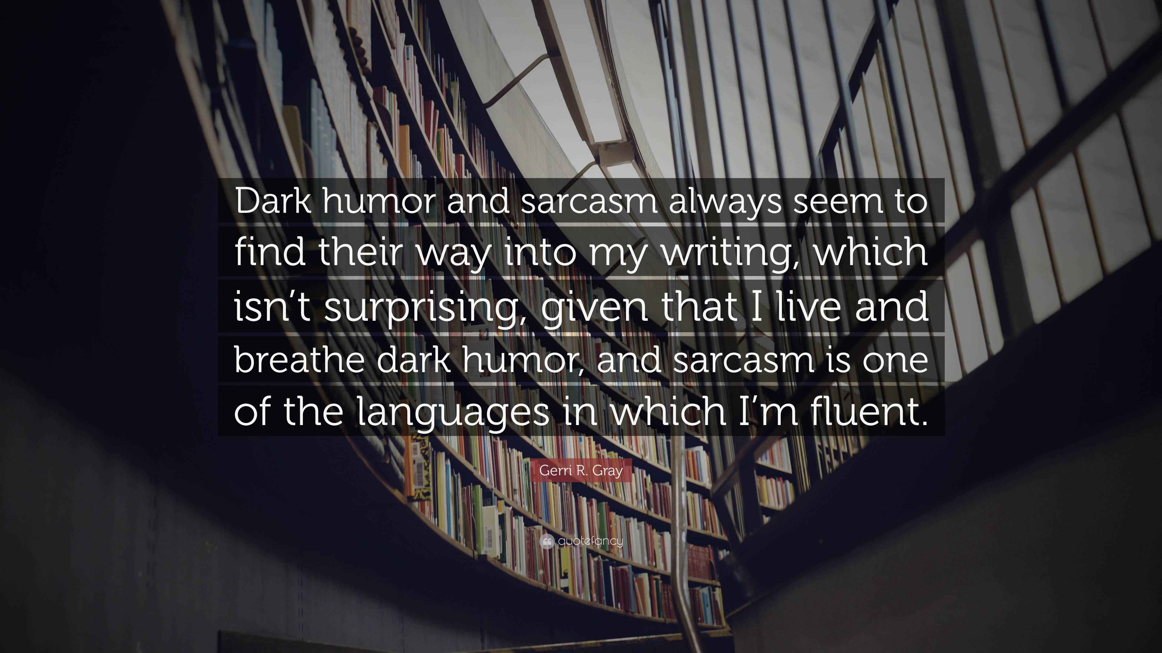 Gerri R. Gray Quote: “Dark humor and sarcasm always seem to find their ...
