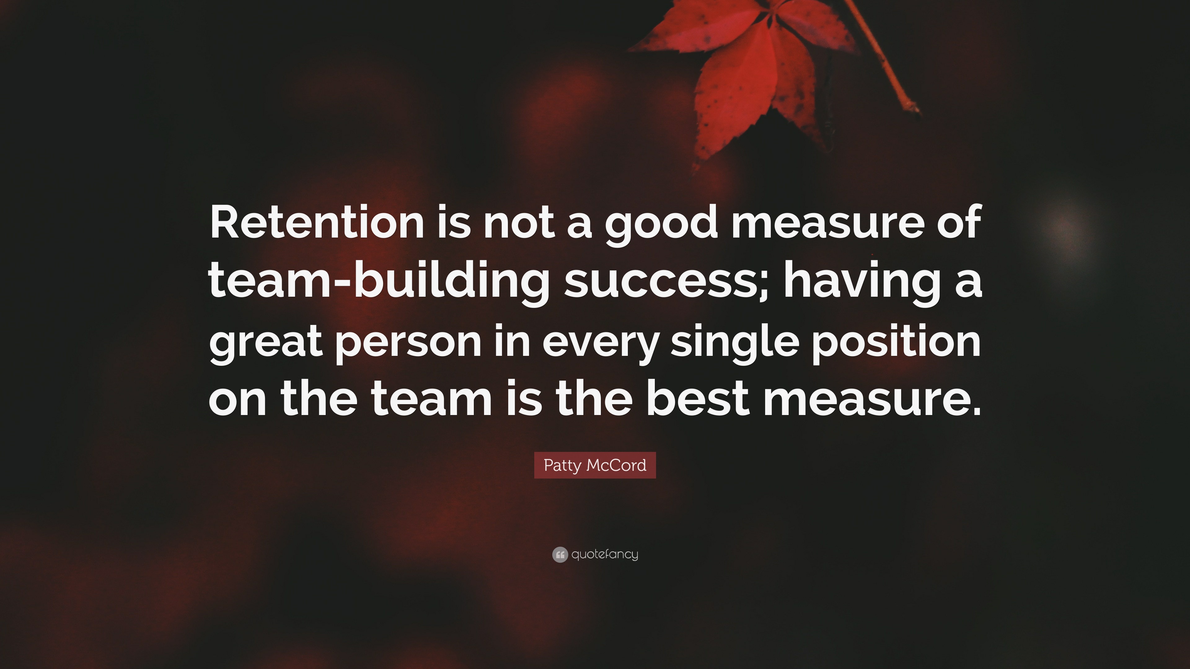 Patty McCord Quote: “Retention is not a good measure of team-building ...