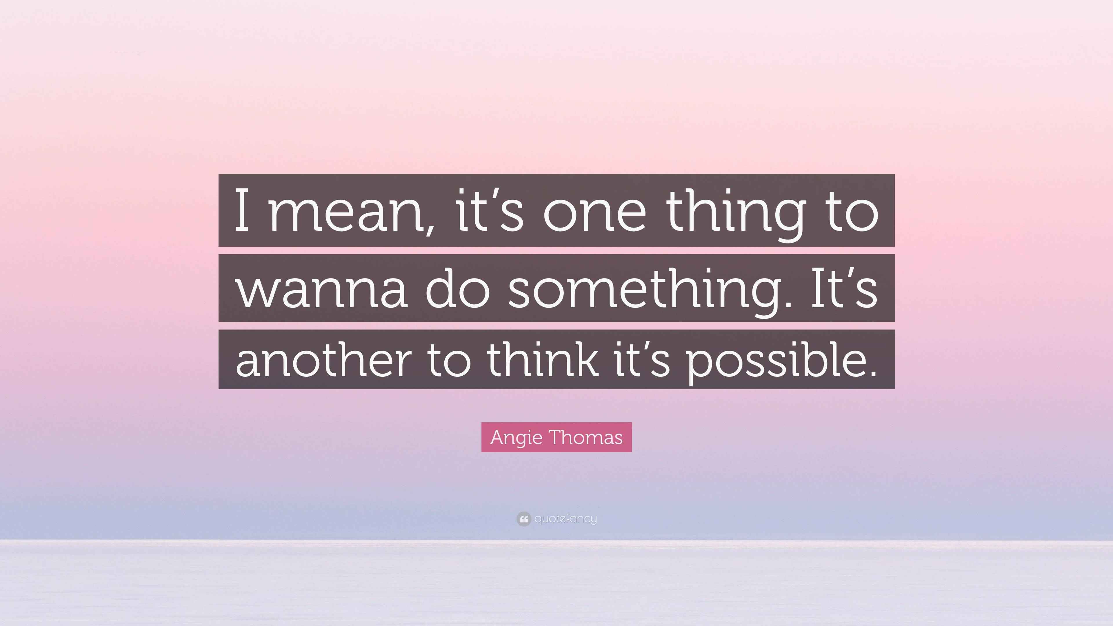 Angie Thomas Quote: “I mean, it’s one thing to wanna do something. It’s ...