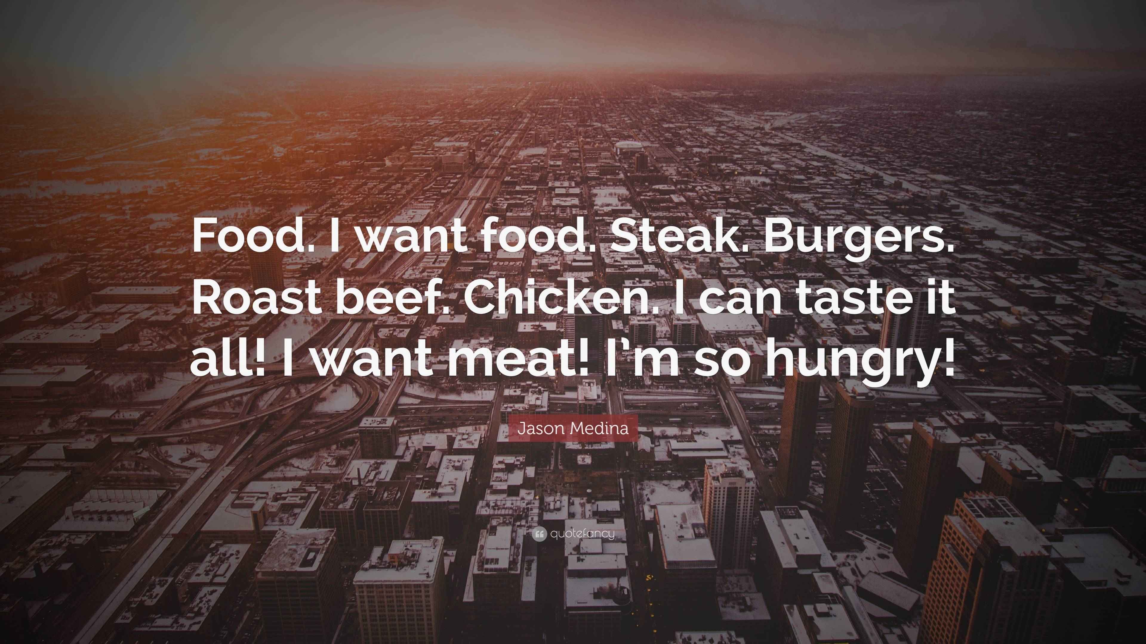 Jason Medina Quote: “Food. I want food. Steak. Burgers. Roast beef ...