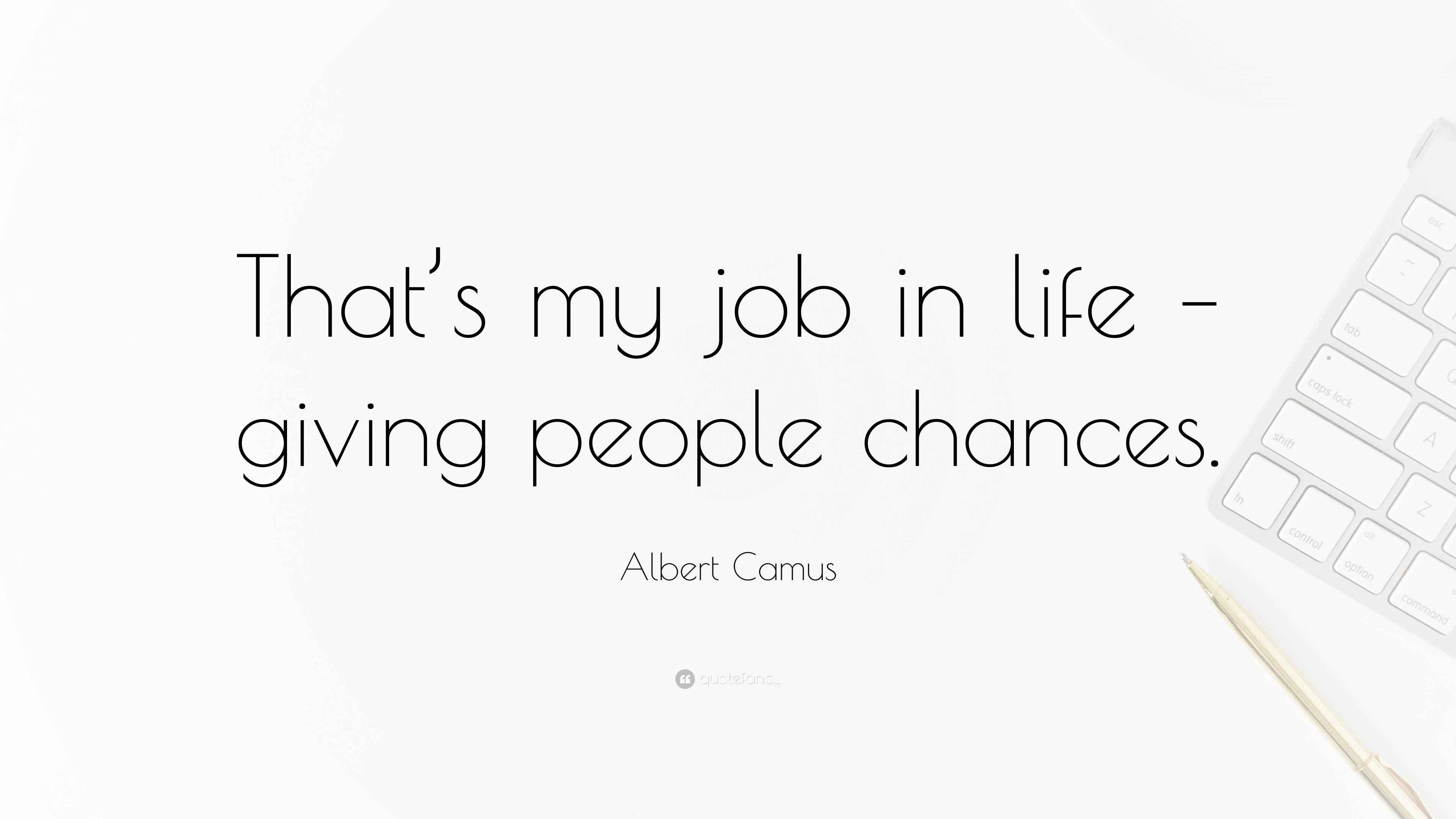 Albert Camus Quote: “That’s my job in life – giving people chances.”