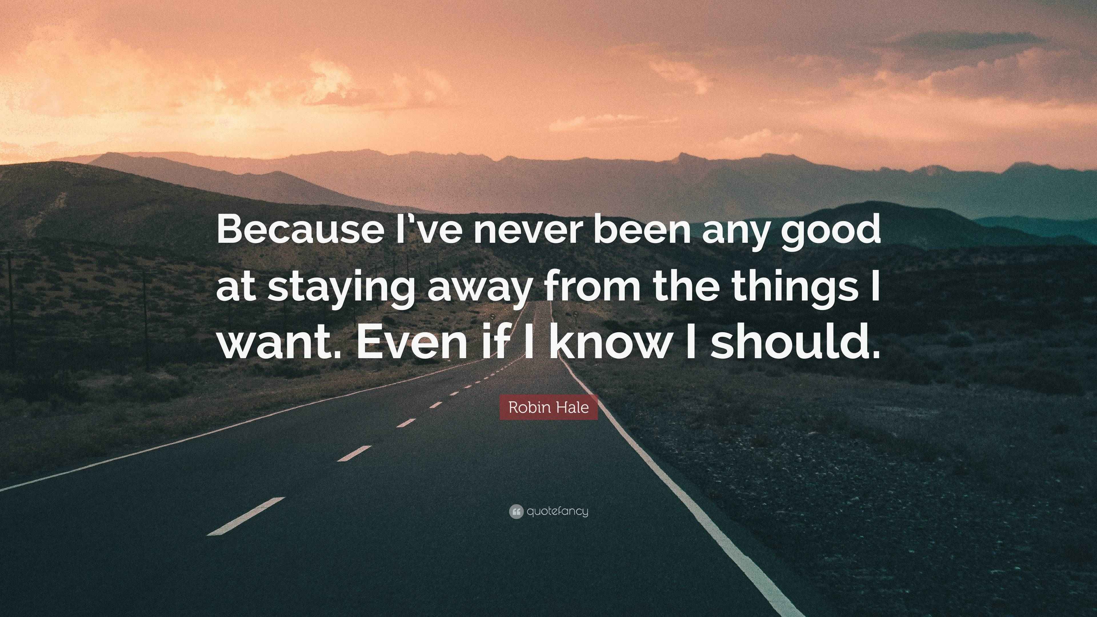 Robin Hale Quote: “Because I’ve never been any good at staying away ...