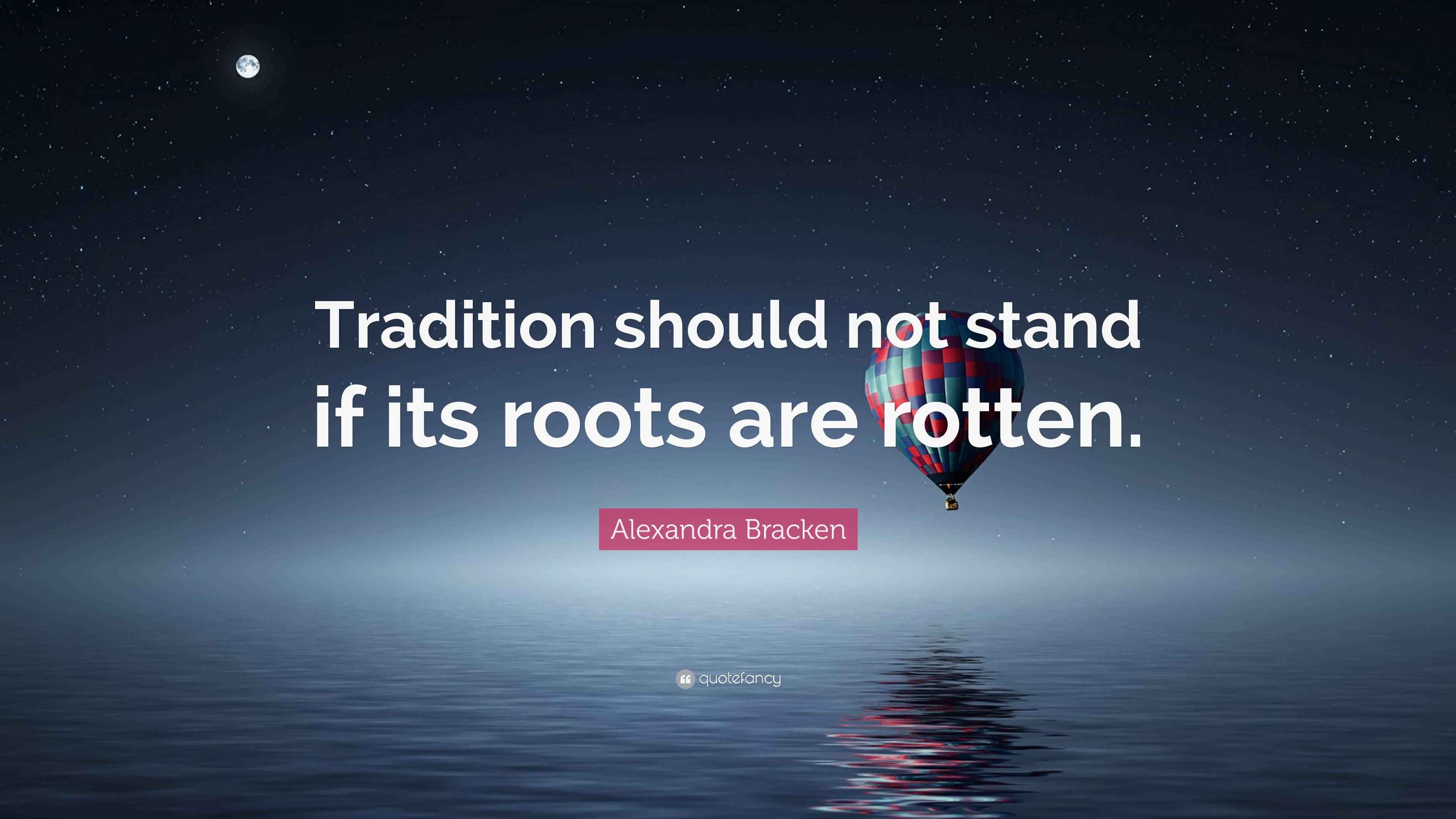 Alexandra Bracken Quote: “Tradition should not stand if its roots are ...