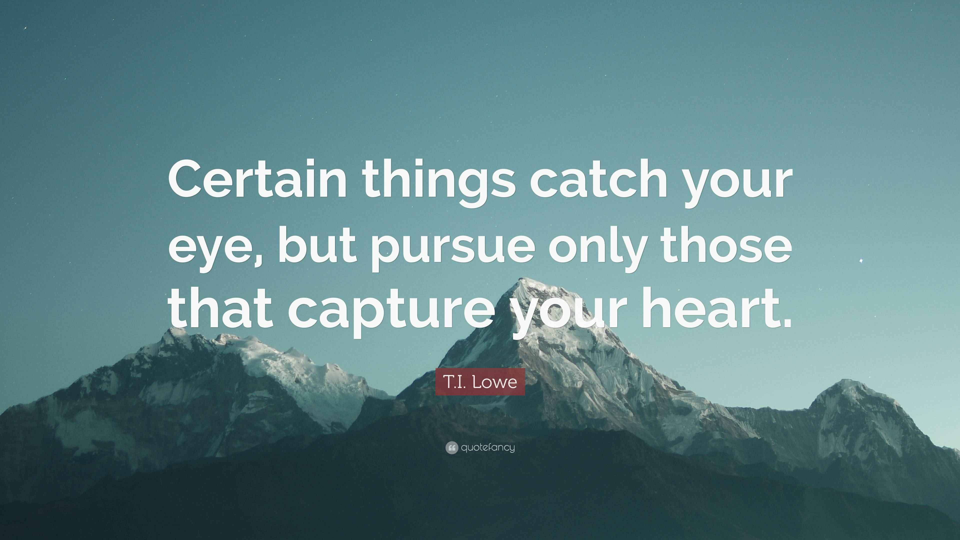 T.I. Lowe Quote: “Certain things catch your eye, but pursue only those ...