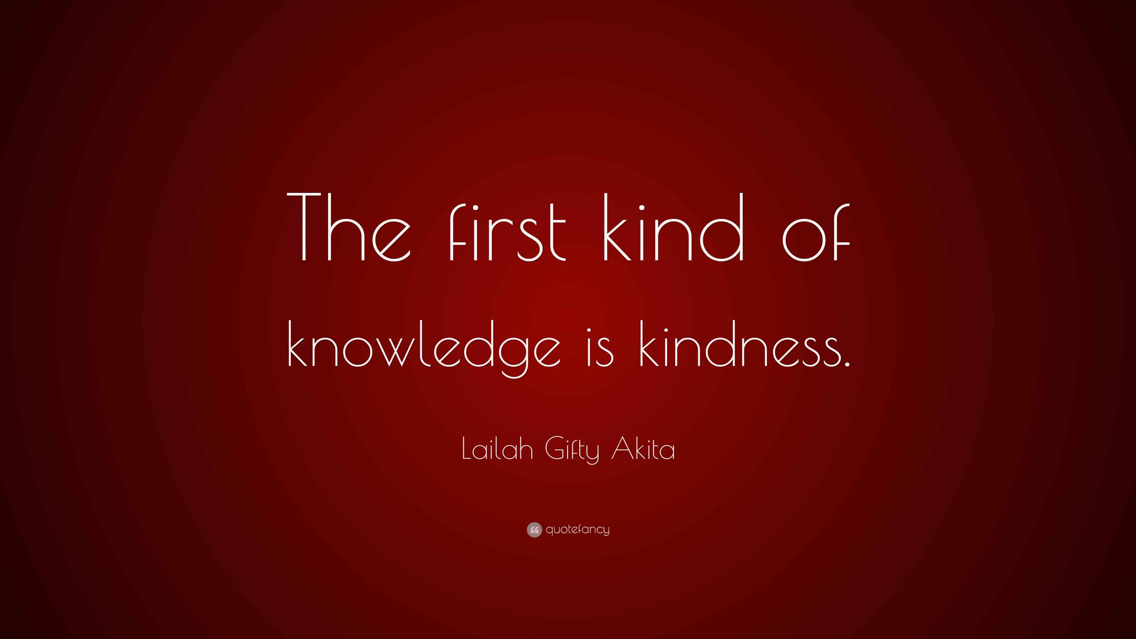 Lailah Gifty Akita Quote: “The first kind of knowledge is kindness.”
