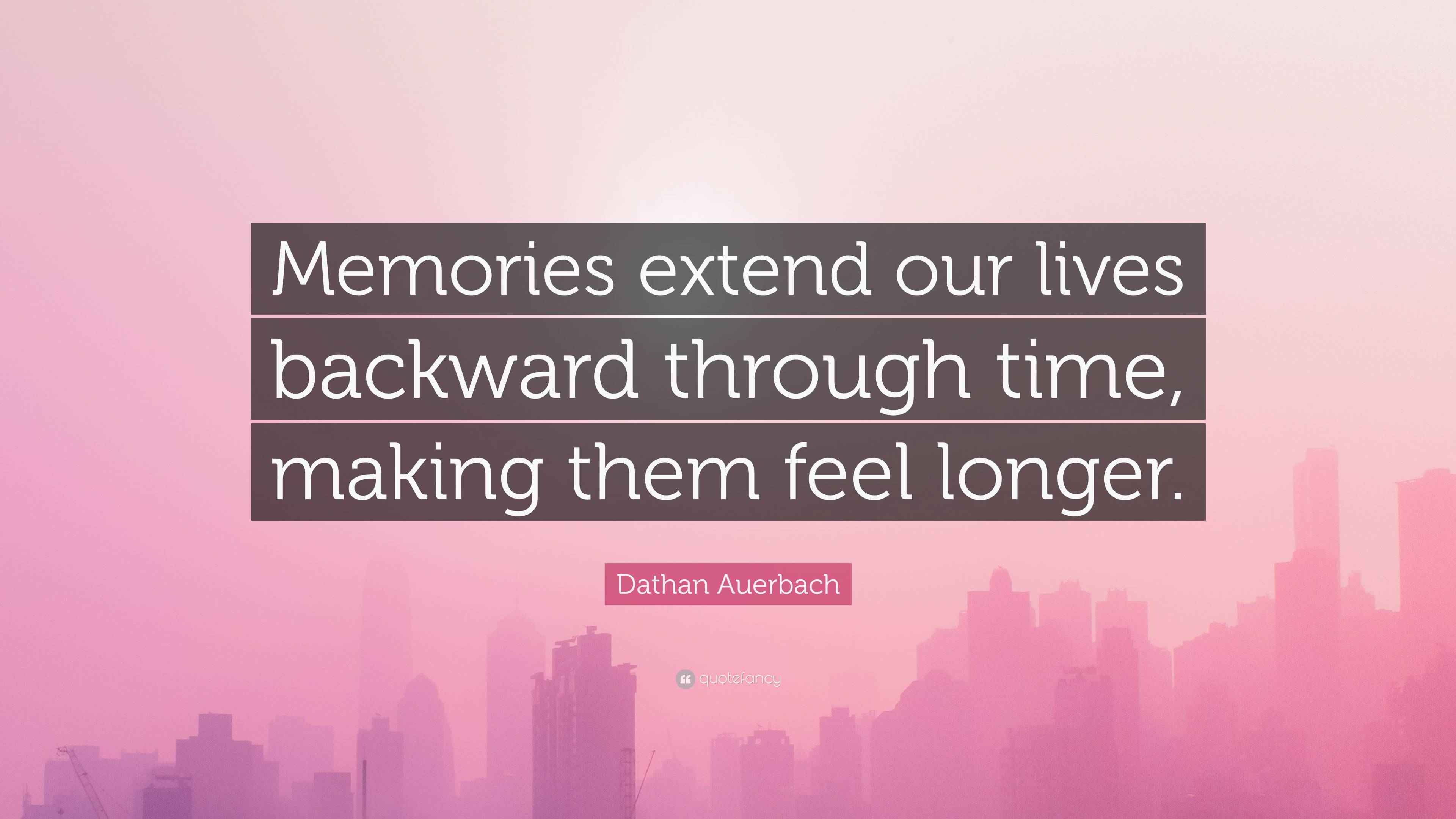 Dathan Auerbach Quote: “Memories extend our lives backward through time ...