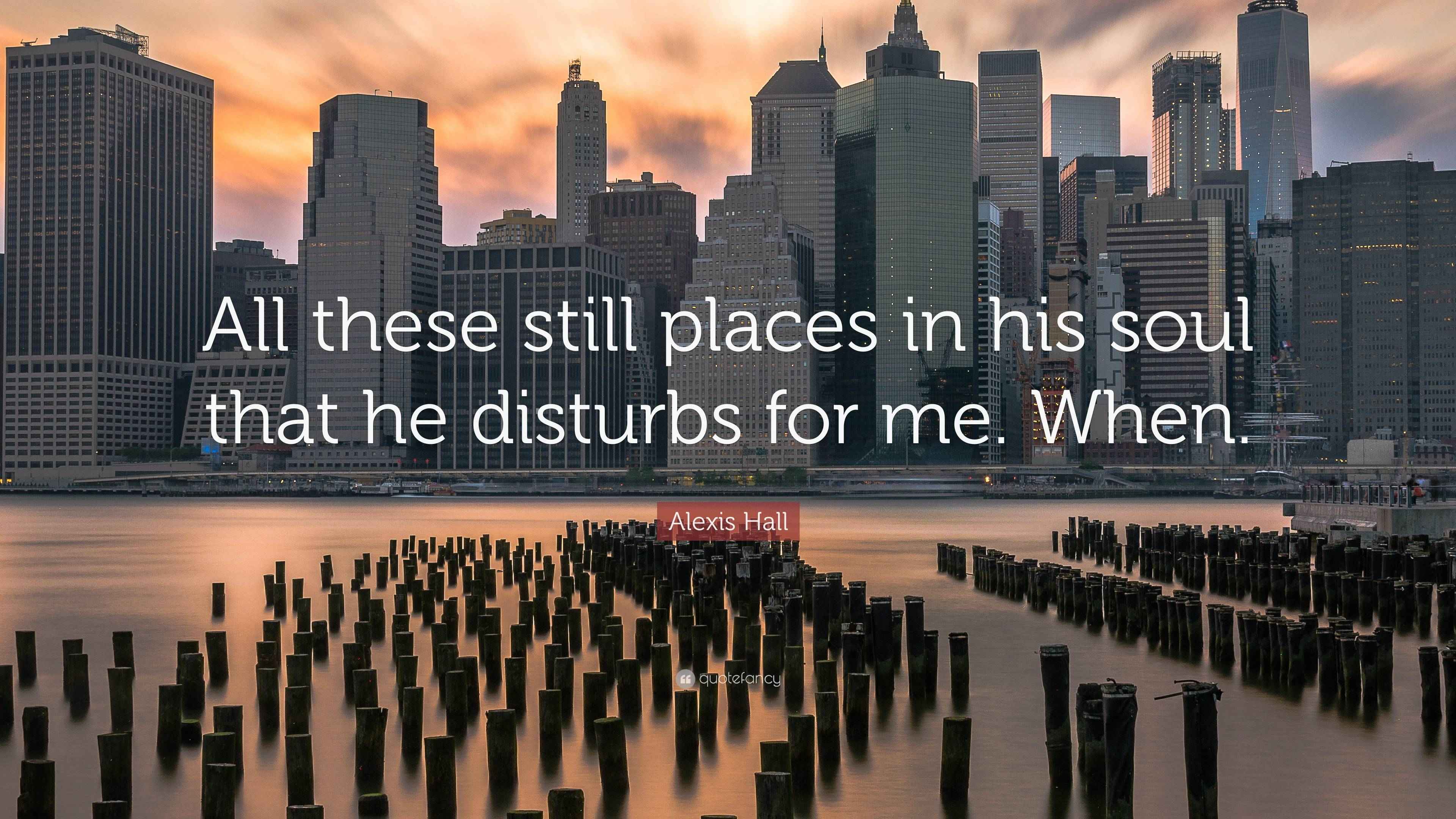 Alexis Hall Quote: “All these still places in his soul that he disturbs ...
