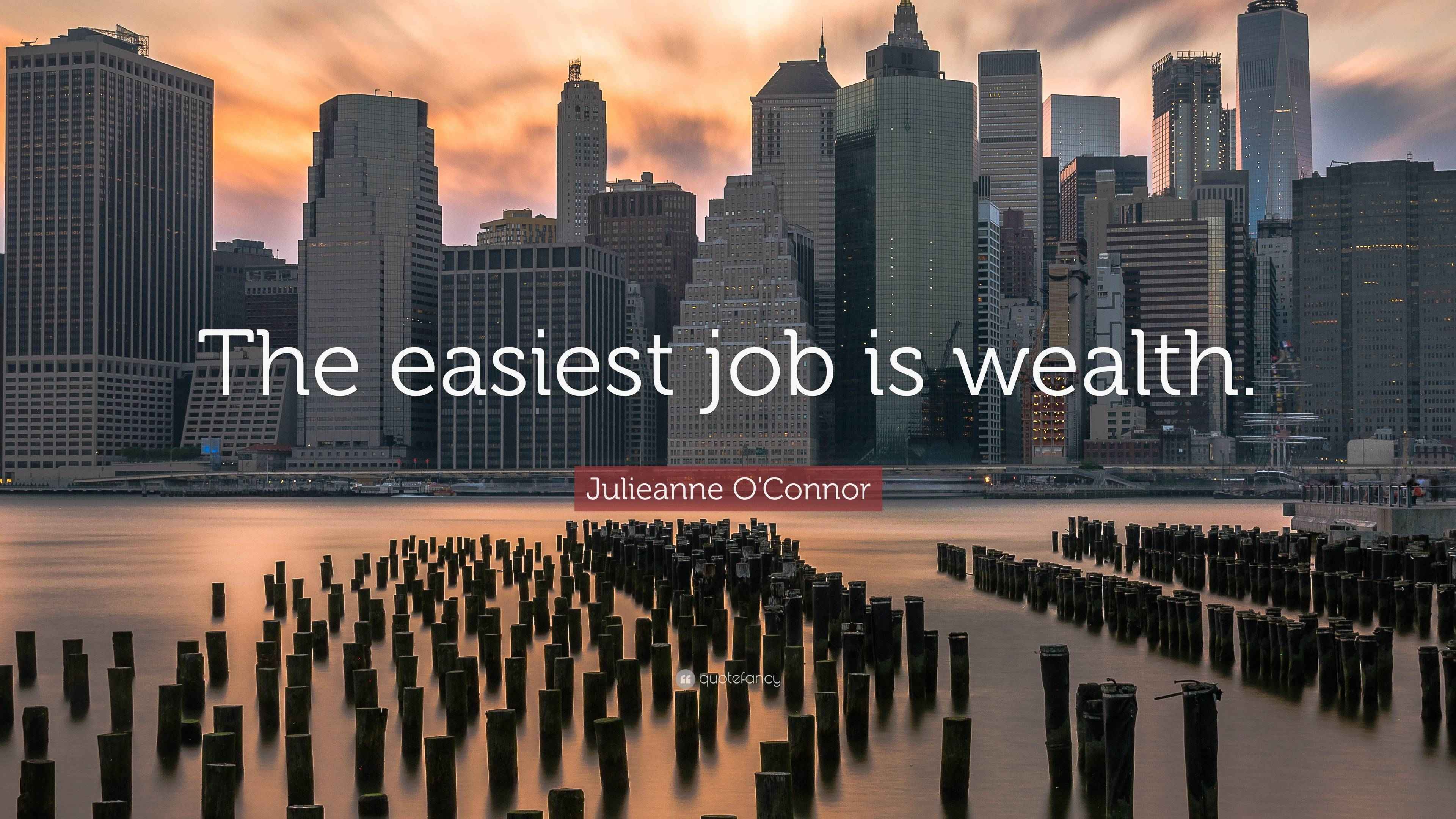 Julieanne O'Connor Quote: “The easiest job is wealth.”