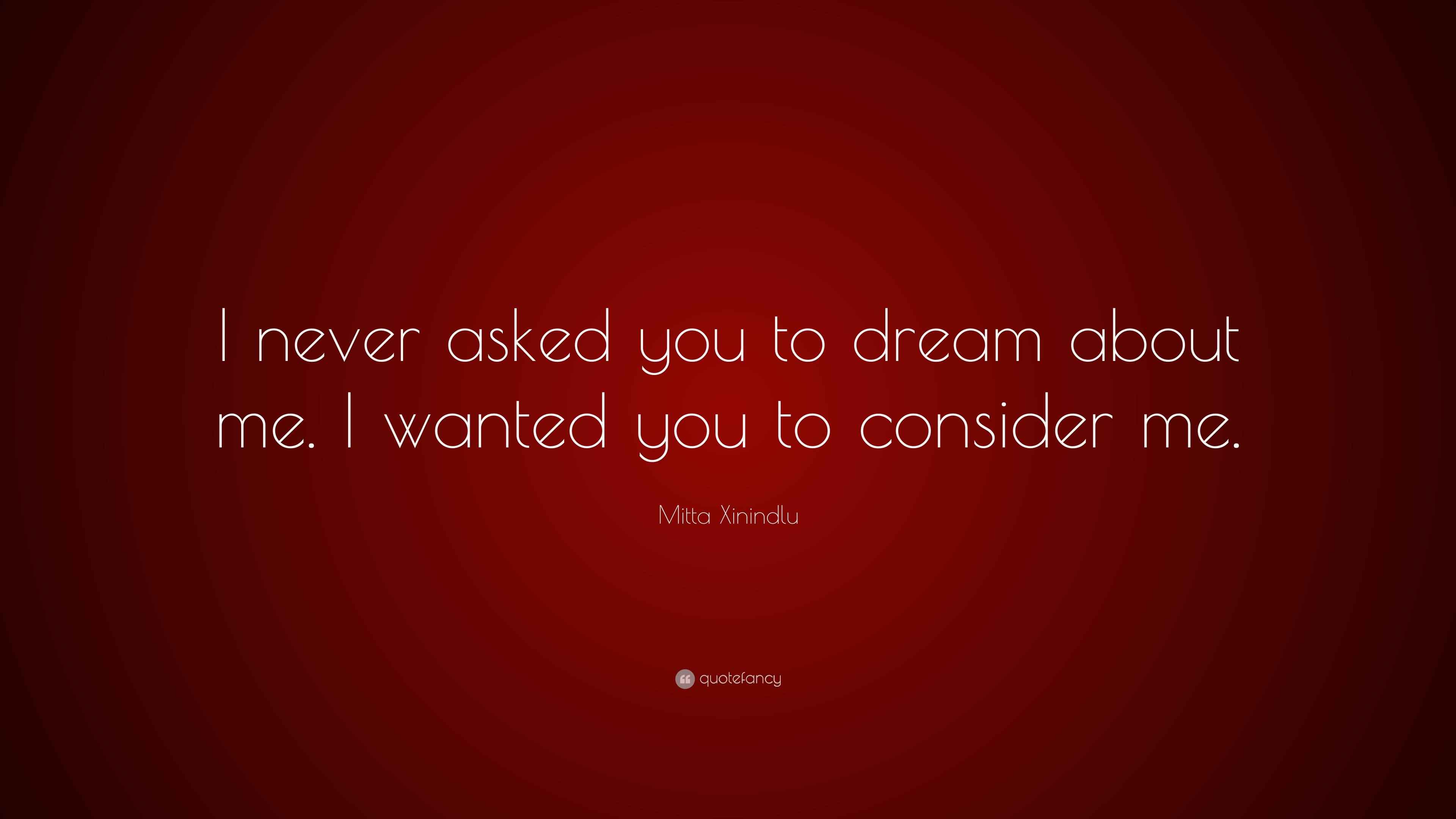 Mitta Xinindlu Quote: “I never asked you to dream about me. I wanted ...