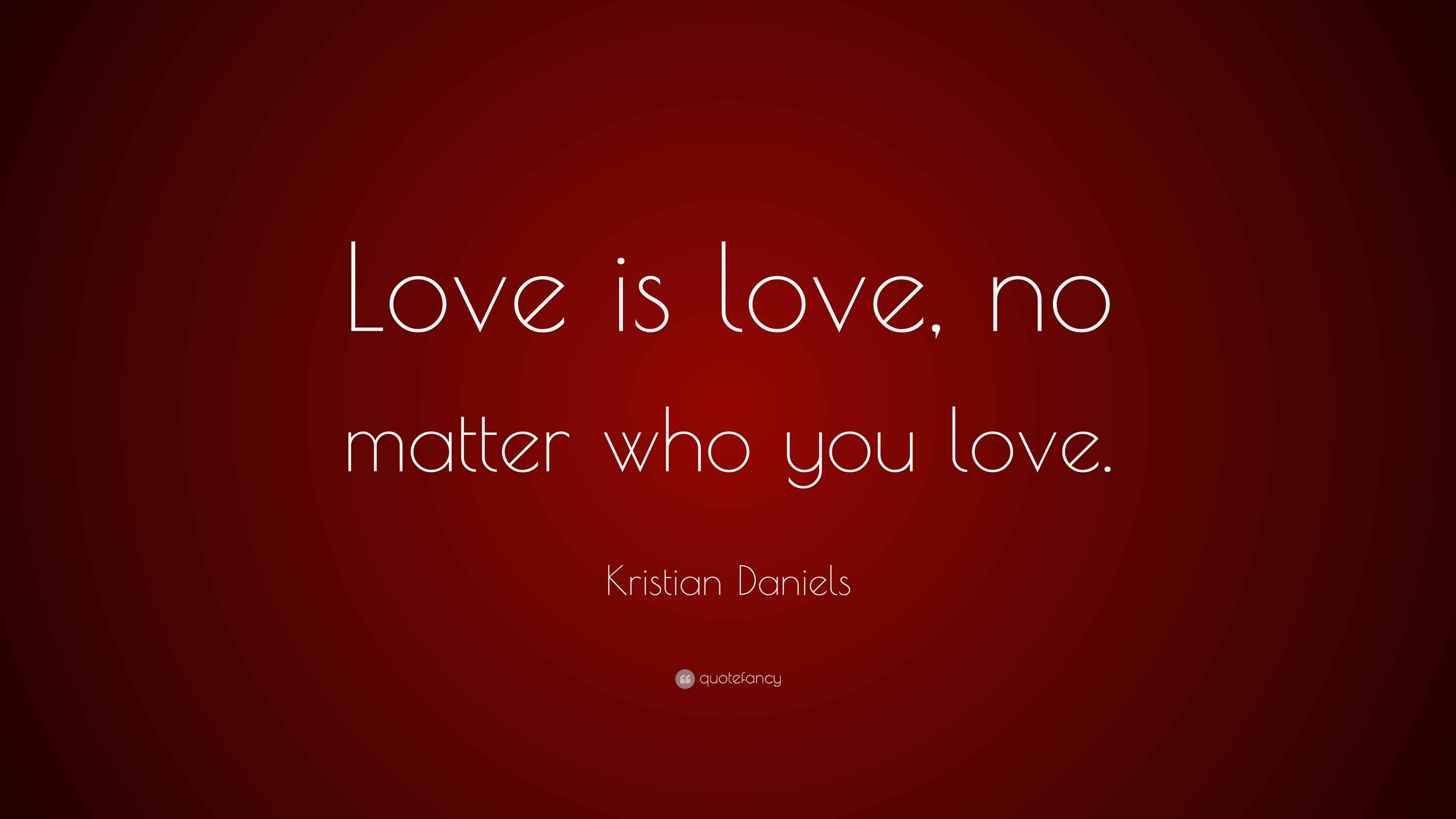 Kristian Daniels Quote: “Love is love, no matter who you love.”