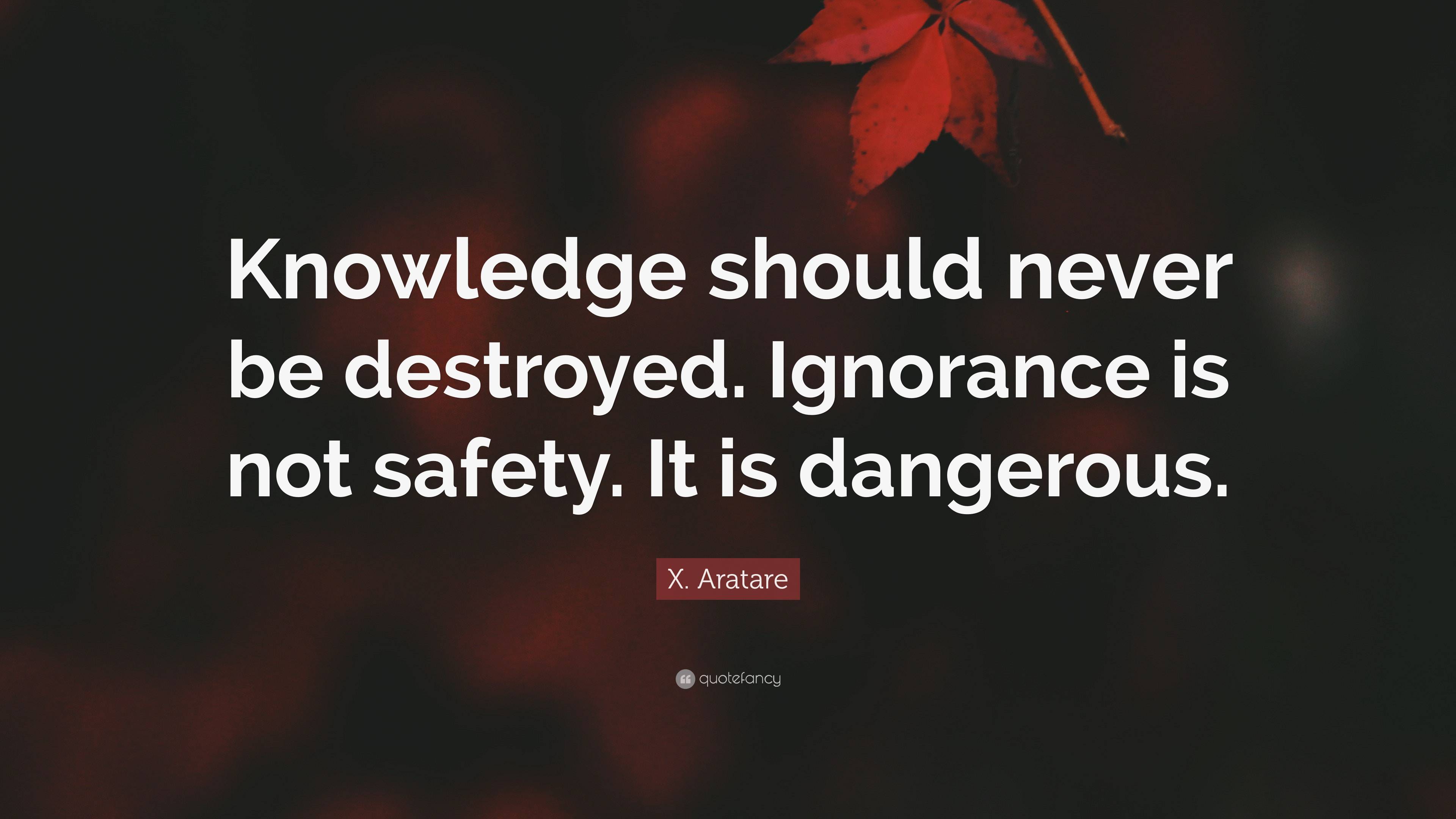 X. Aratare Quote: “Knowledge should never be destroyed. Ignorance is ...