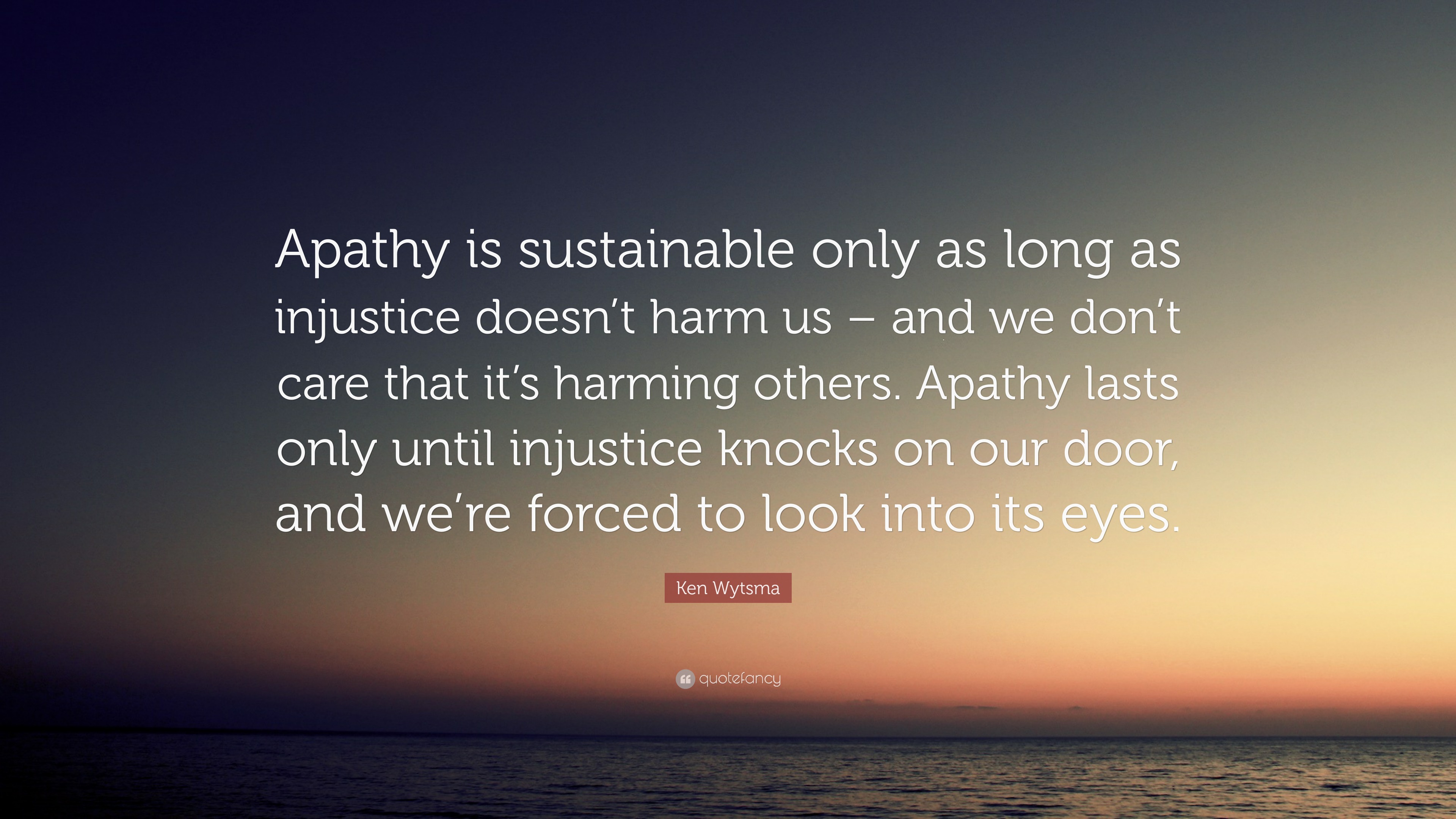 Ken Wytsma Quote: “Apathy is sustainable only as long as injustice ...
