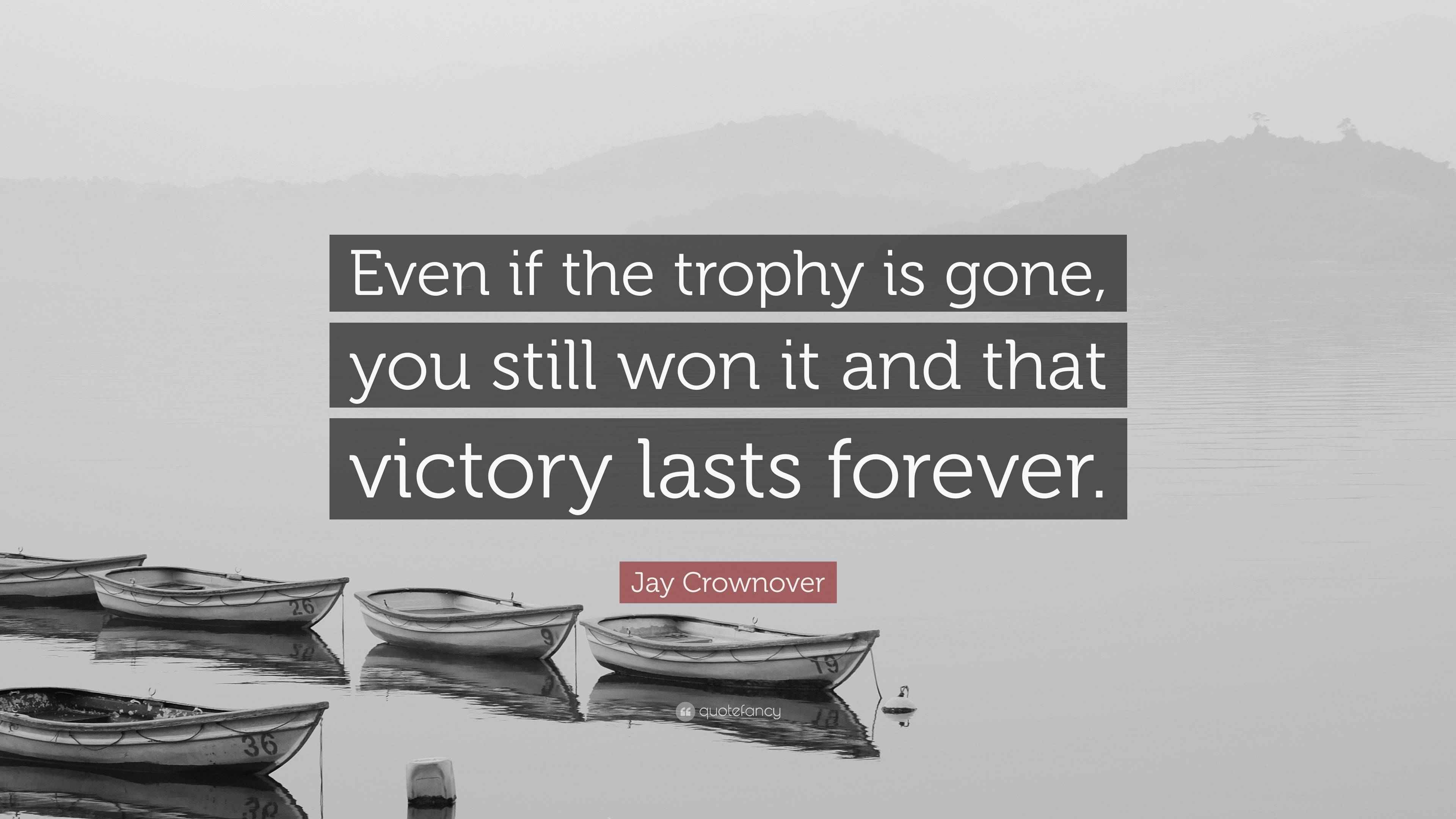 Jay Crownover Quote: “Even if the trophy is gone, you still won it and ...