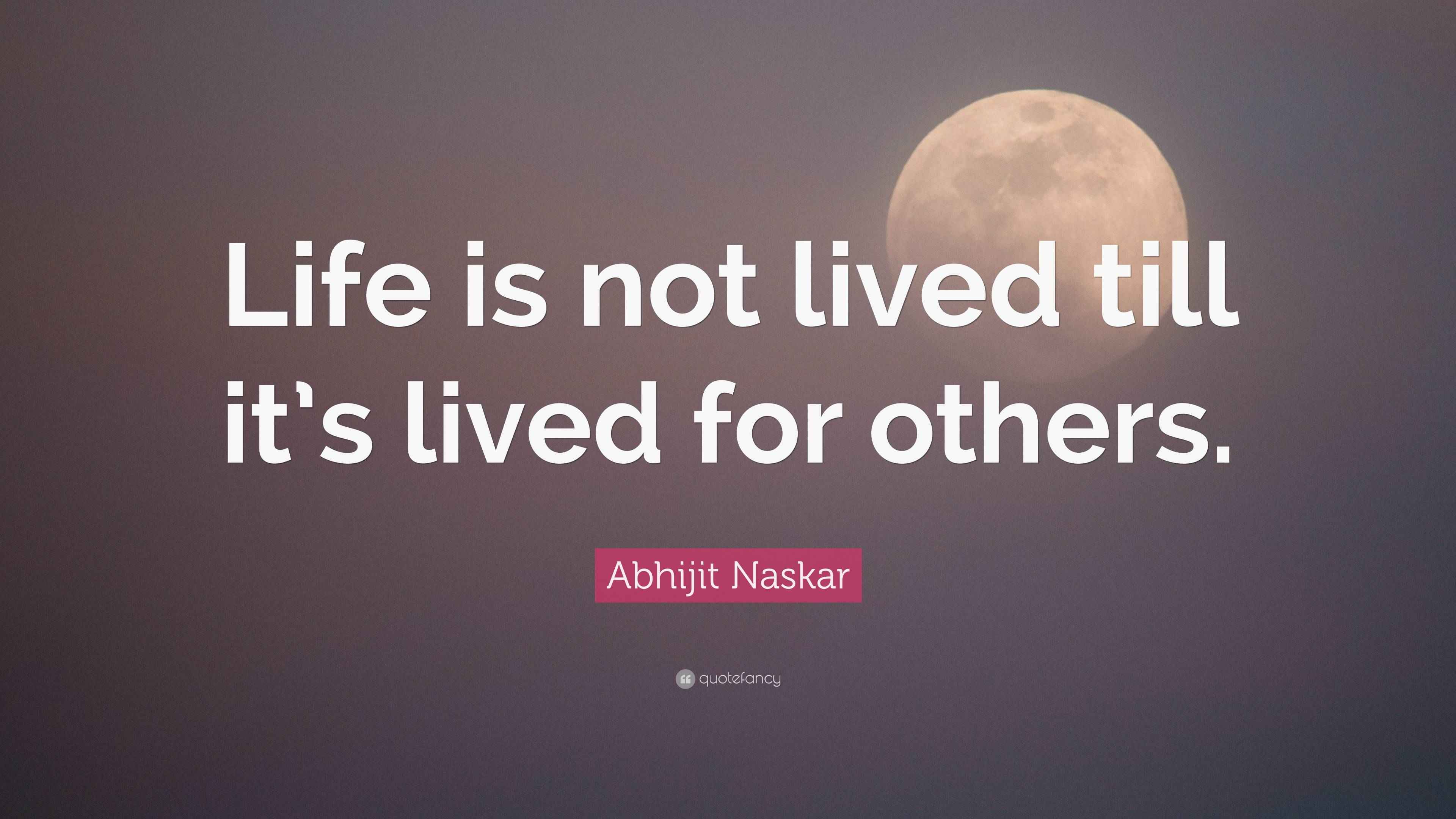 Abhijit Naskar Quote: “Life is not lived till it’s lived for others.”