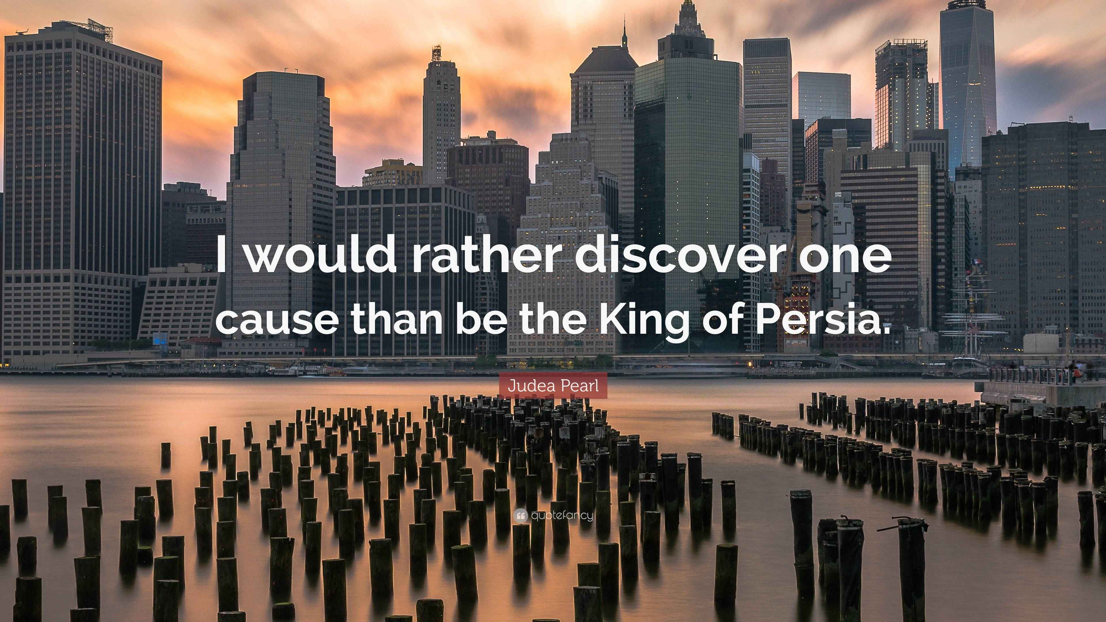 Judea Pearl Quote: “I would rather discover one cause than be the King ...
