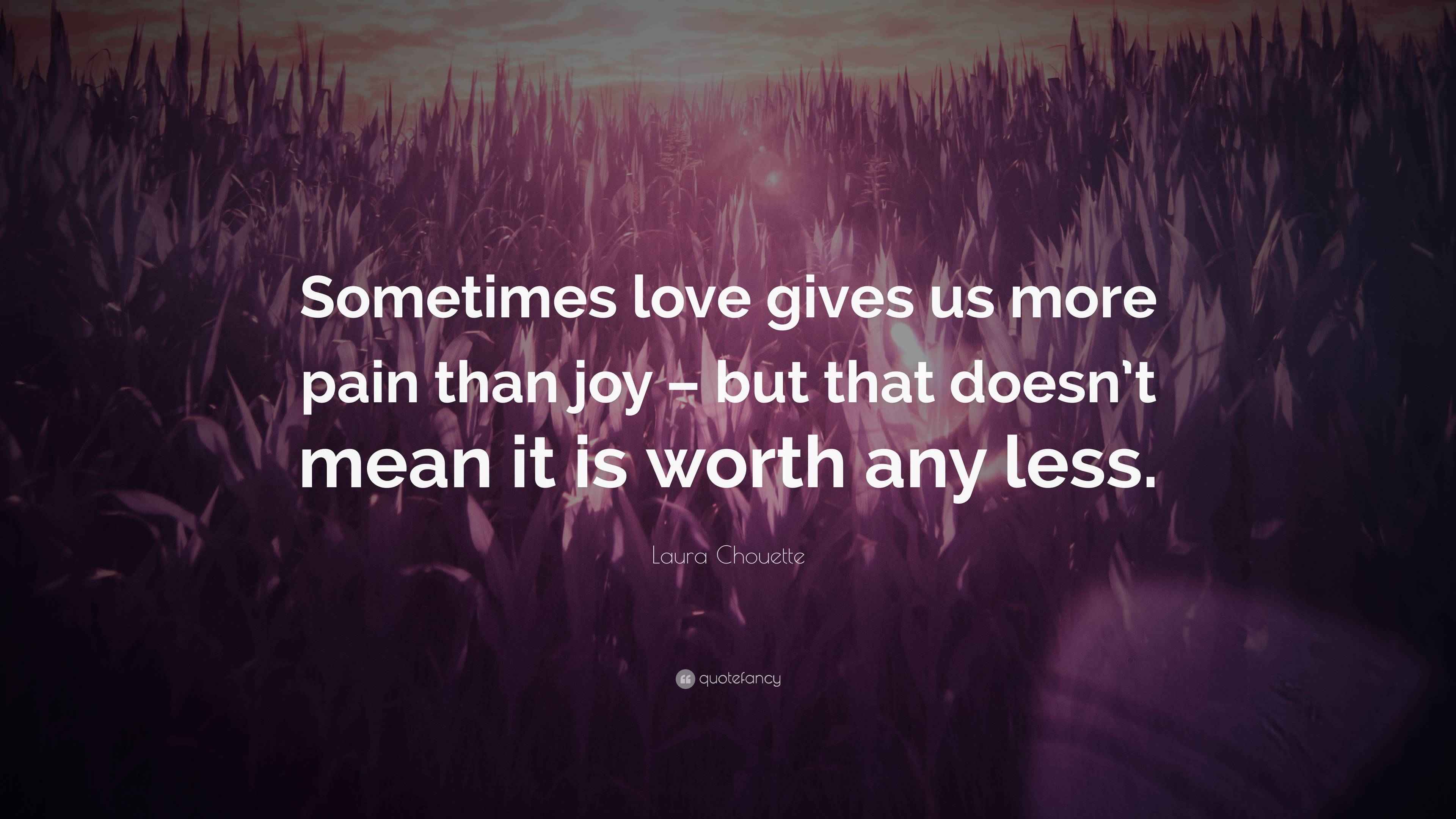 Laura Chouette Quote: “Sometimes love gives us more pain than joy – but ...