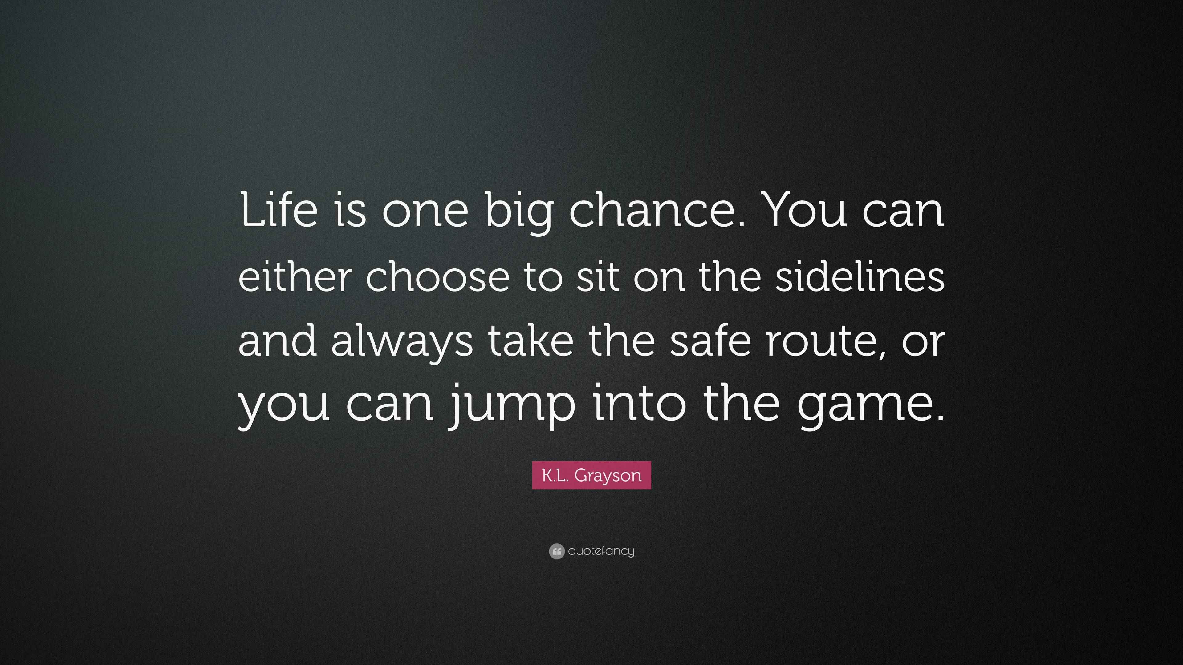 K.L. Grayson Quote: “Life is one big chance. You can either choose to ...