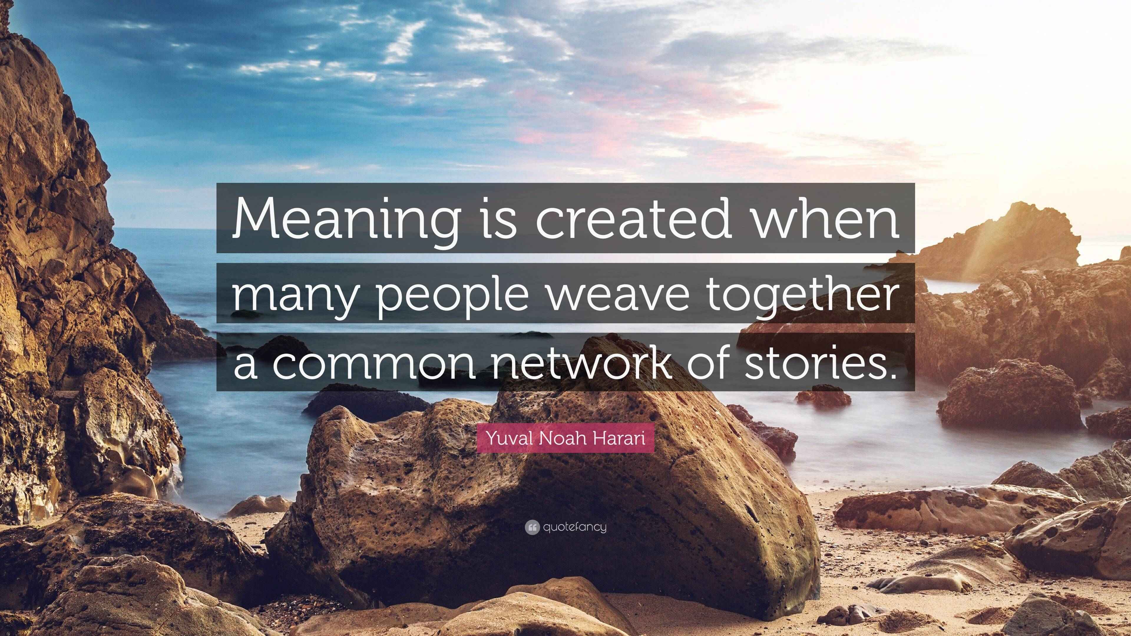 Yuval Noah Harari Quote: “Meaning is created when many people weave ...