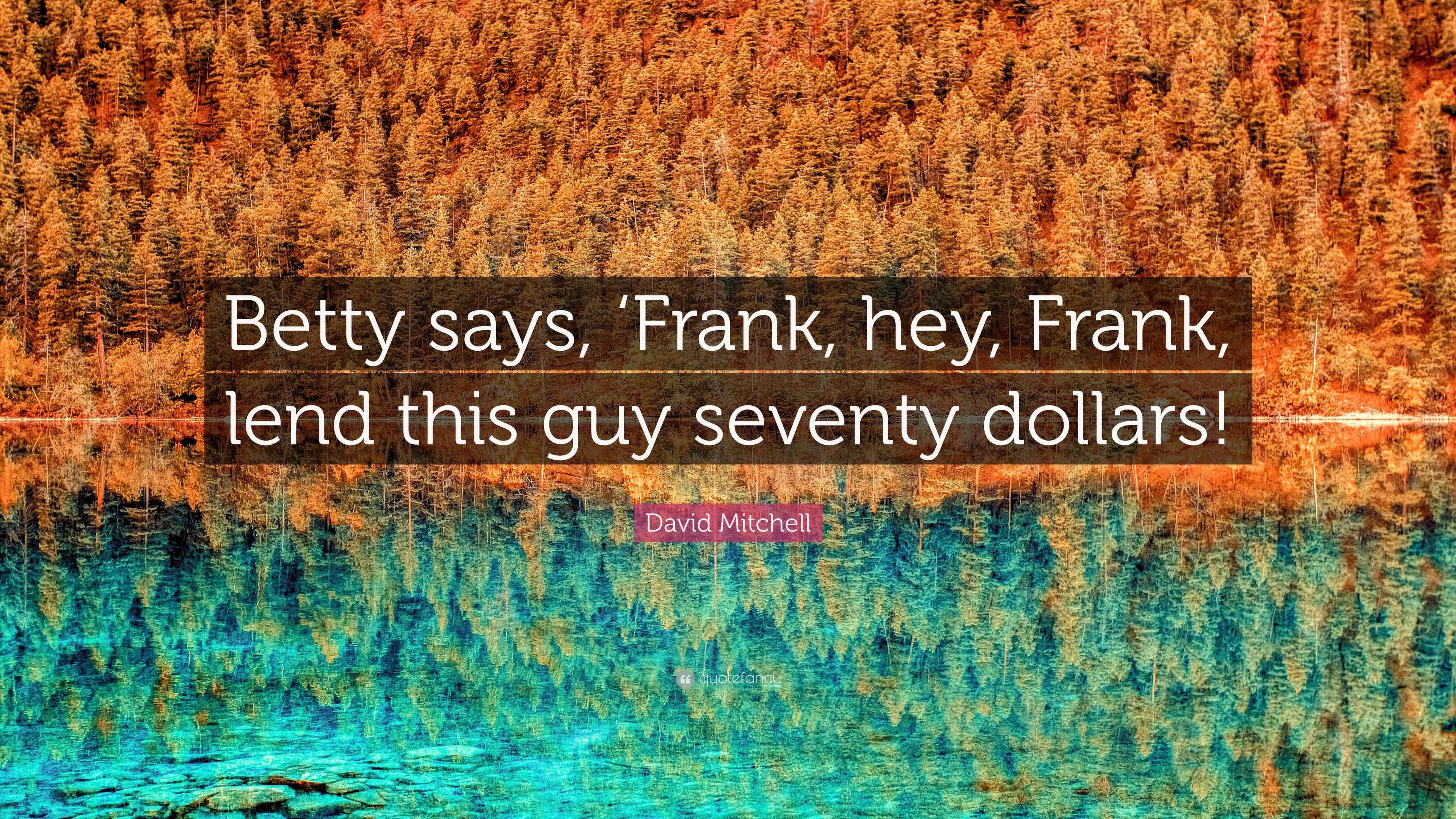 David Mitchell Quote: “Betty says, ‘Frank, hey, Frank, lend this guy seventy dollars!”